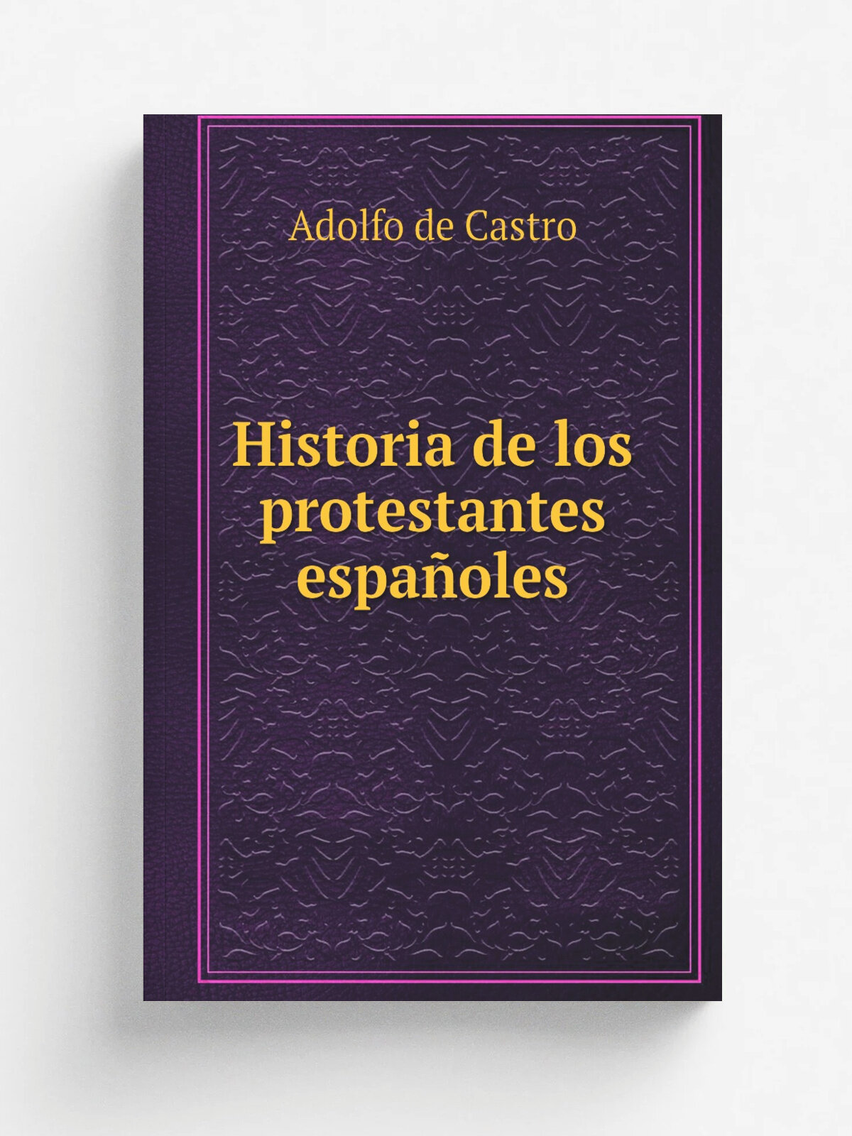 Historia de los protestantes espa.oles | Adolfo de Castro | 1851 | Cadiz : . Revista M.dica . cargo de B. de Gaona | Репринт