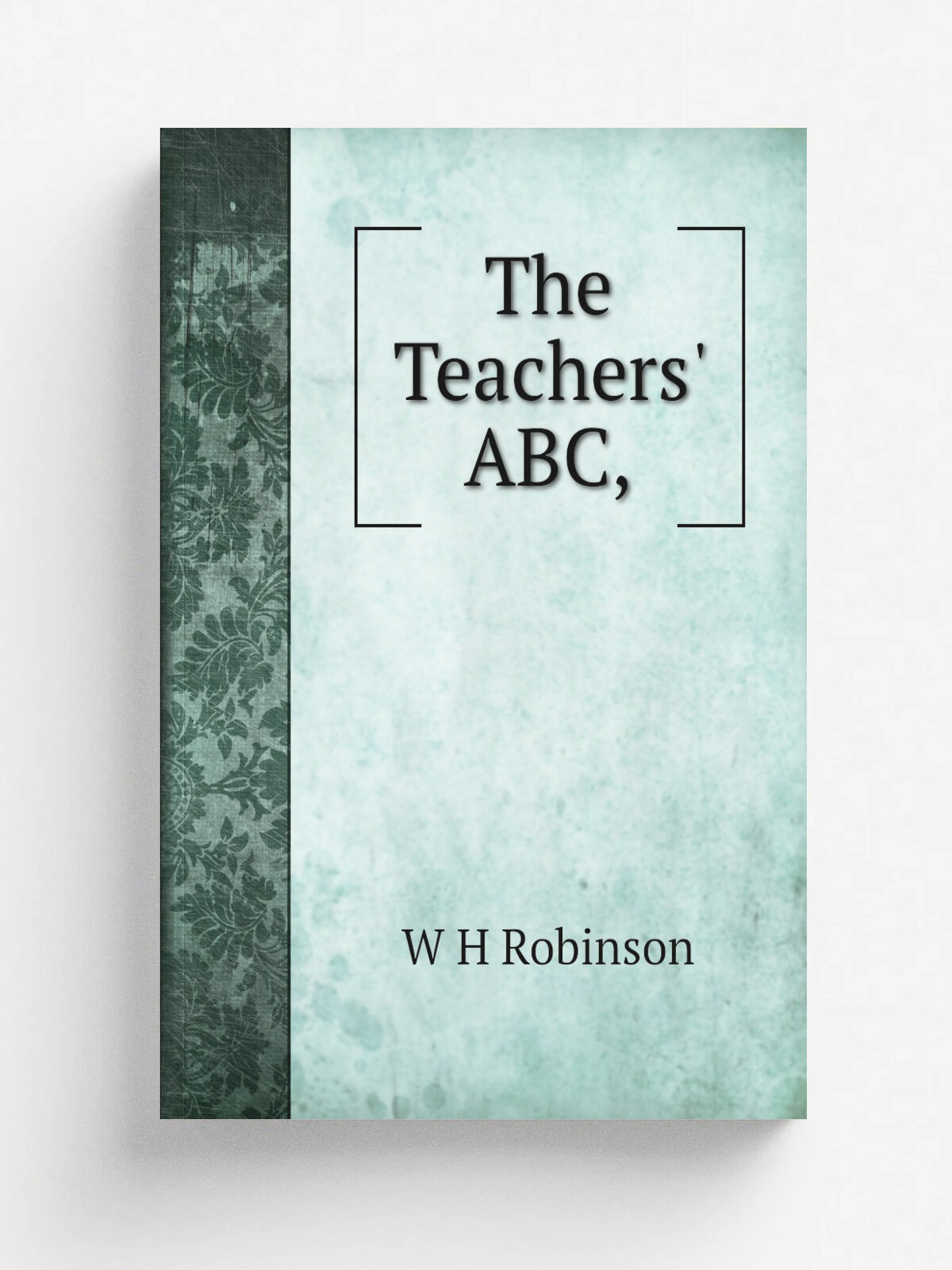 The Teachers' Abc, | W H Robinson | Репринт