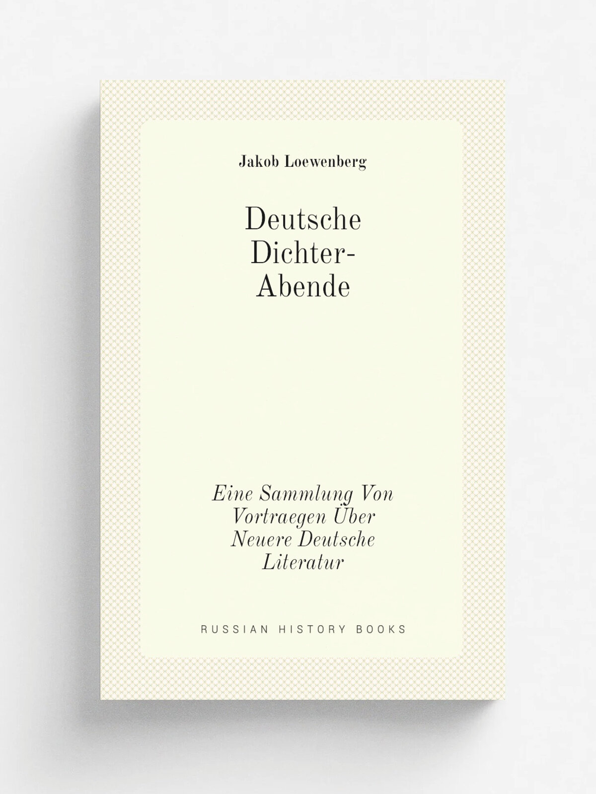 Deutsche Dichter-Abende. Eine Sammlung Von Vortraegen . ber Neuere Deutsche Literatur