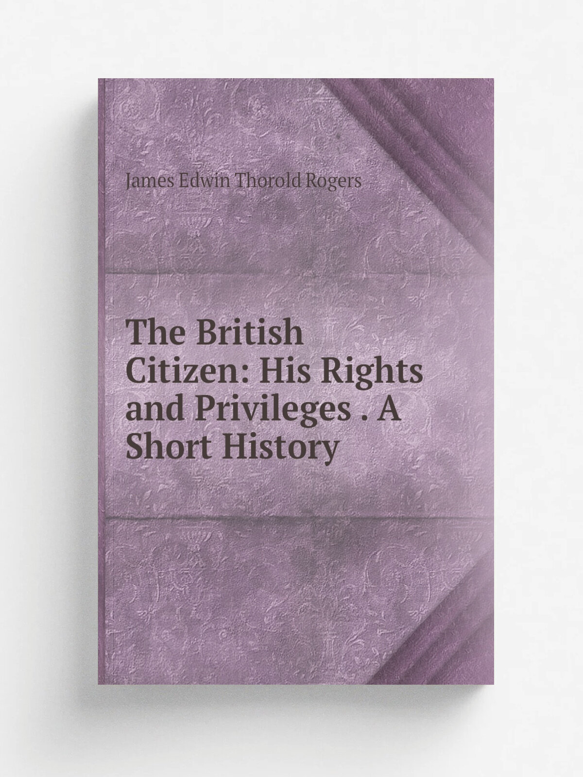 The British Citizen: His Rights and Privileges . A Short History | James E. Thorold Rogers | Репринт