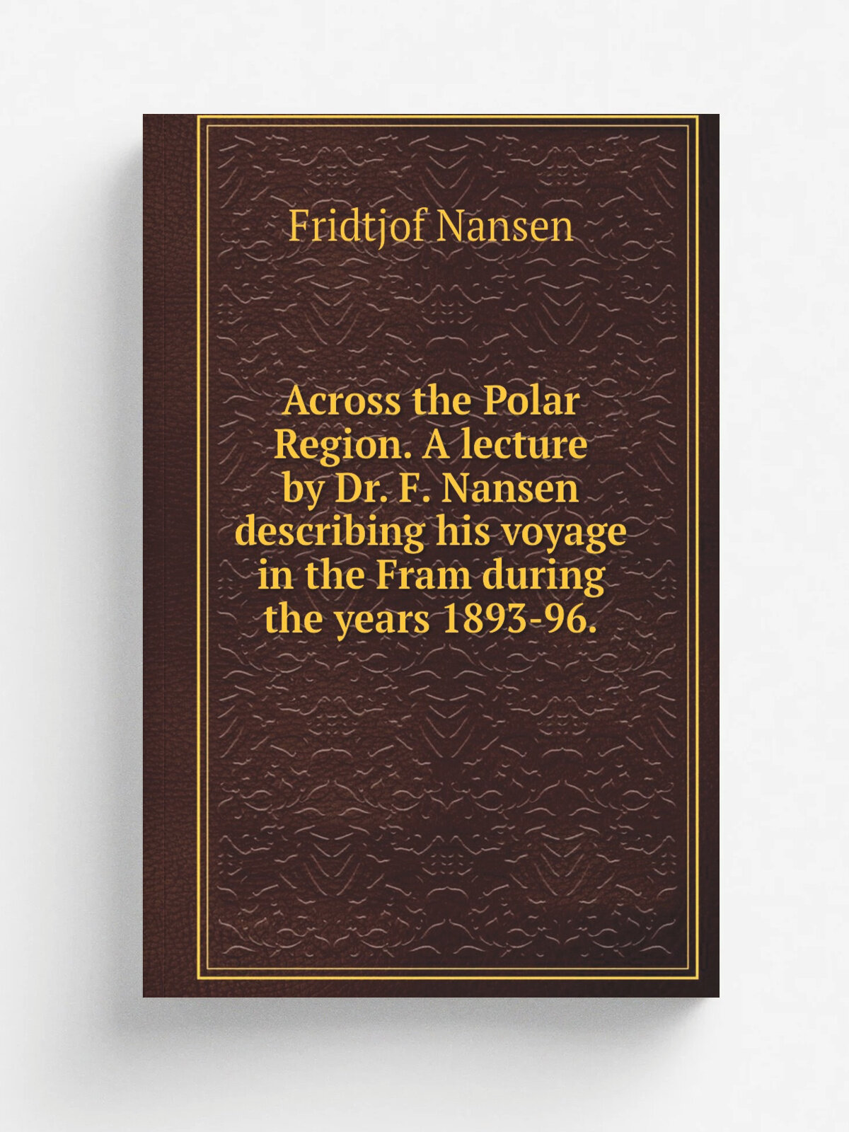 Across the Polar Region. A lecture by Dr. F. Nansen describing his voyage in the Fram during the years 1893-96. | Fridtjof Nansen | Репринт