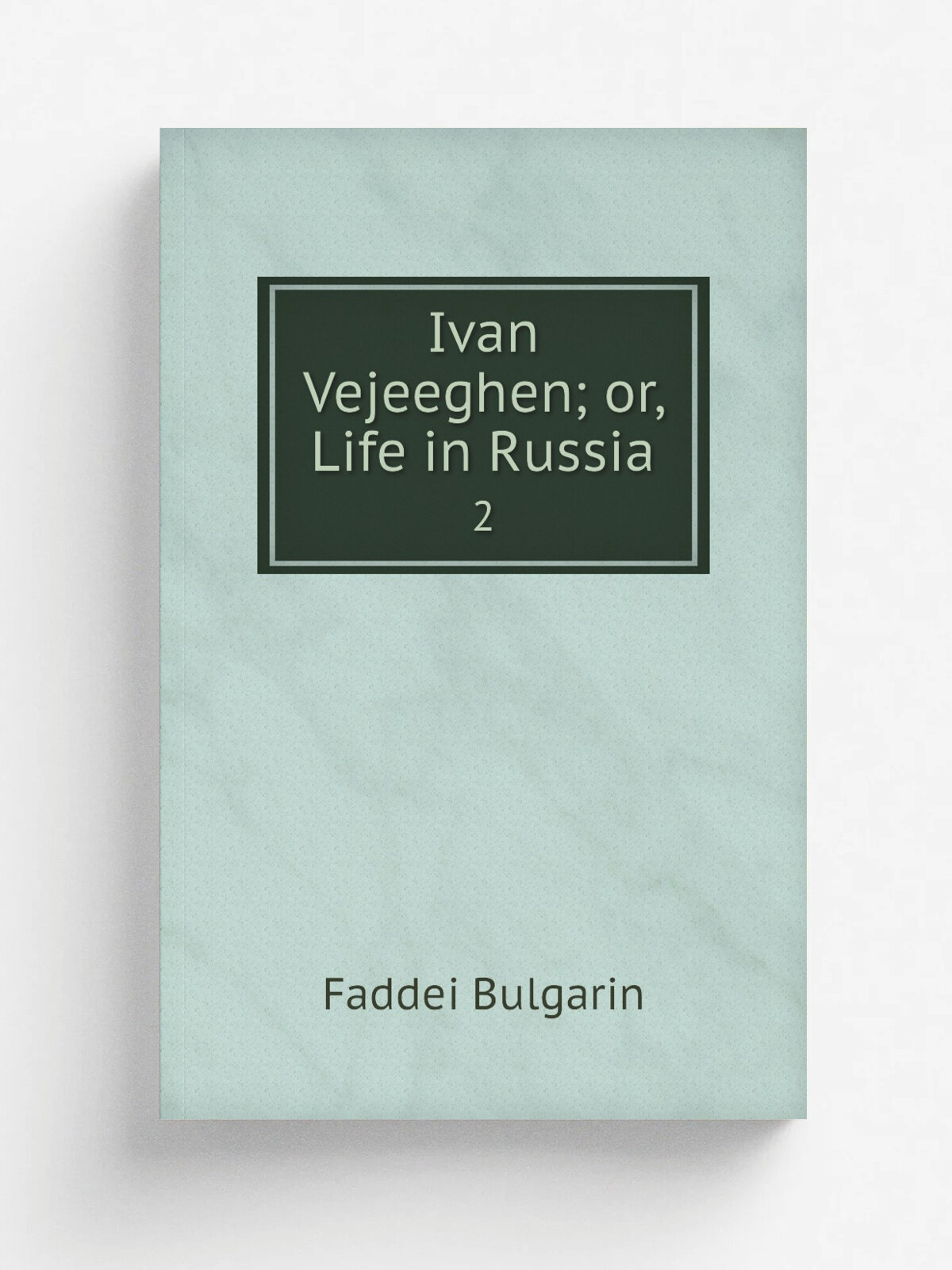 Ivan Vejeeghen; or, Life in Russia. 2 | Faddei Bulgarin | 1831 | London : Whittaker, Treacher & co. | Репринт