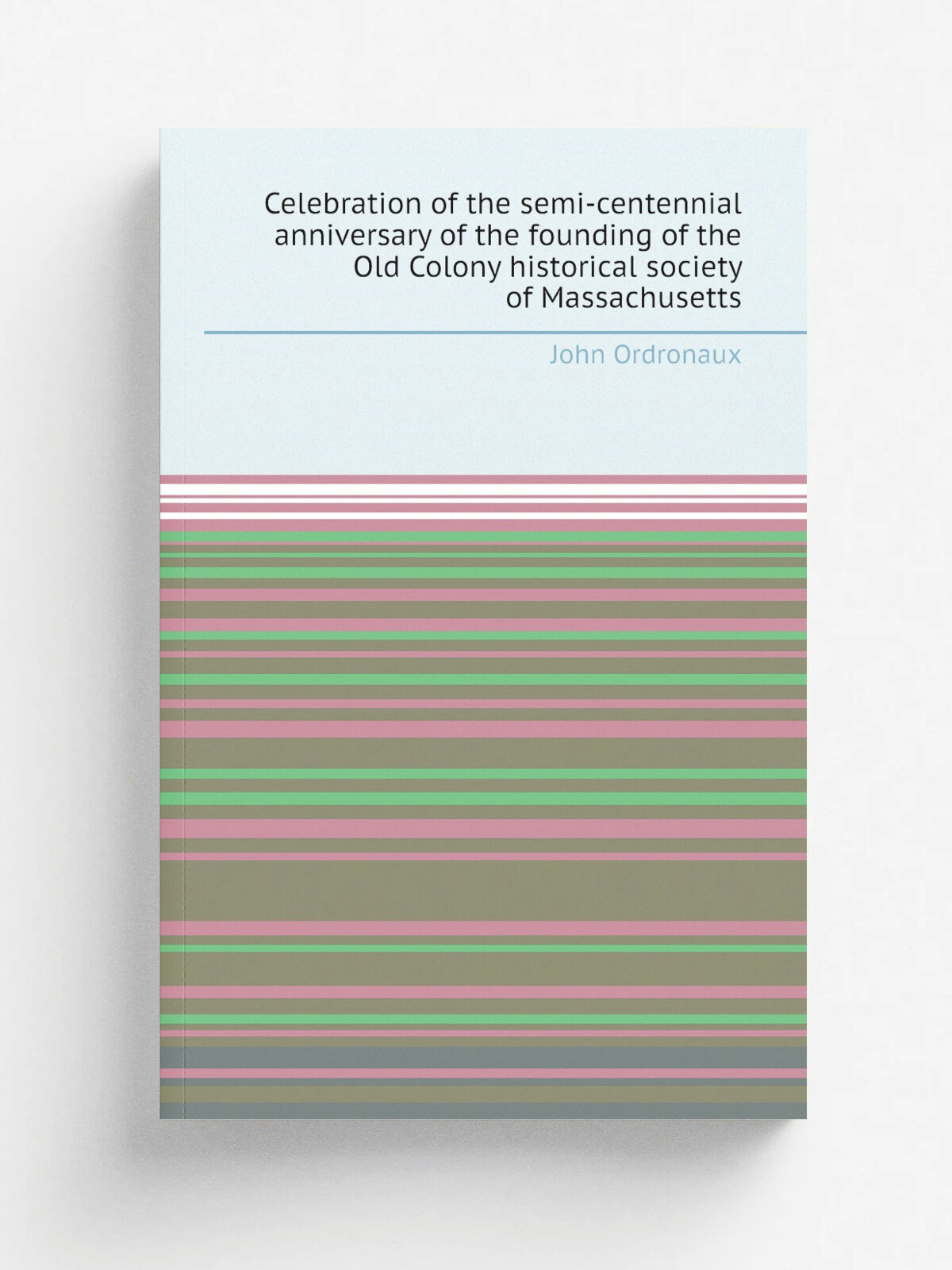 Celebration of the semi-centennial anniversary of the founding of the Old Colony historical society of Massachusetts | John Ordronaux | 1903 | Taunto…
