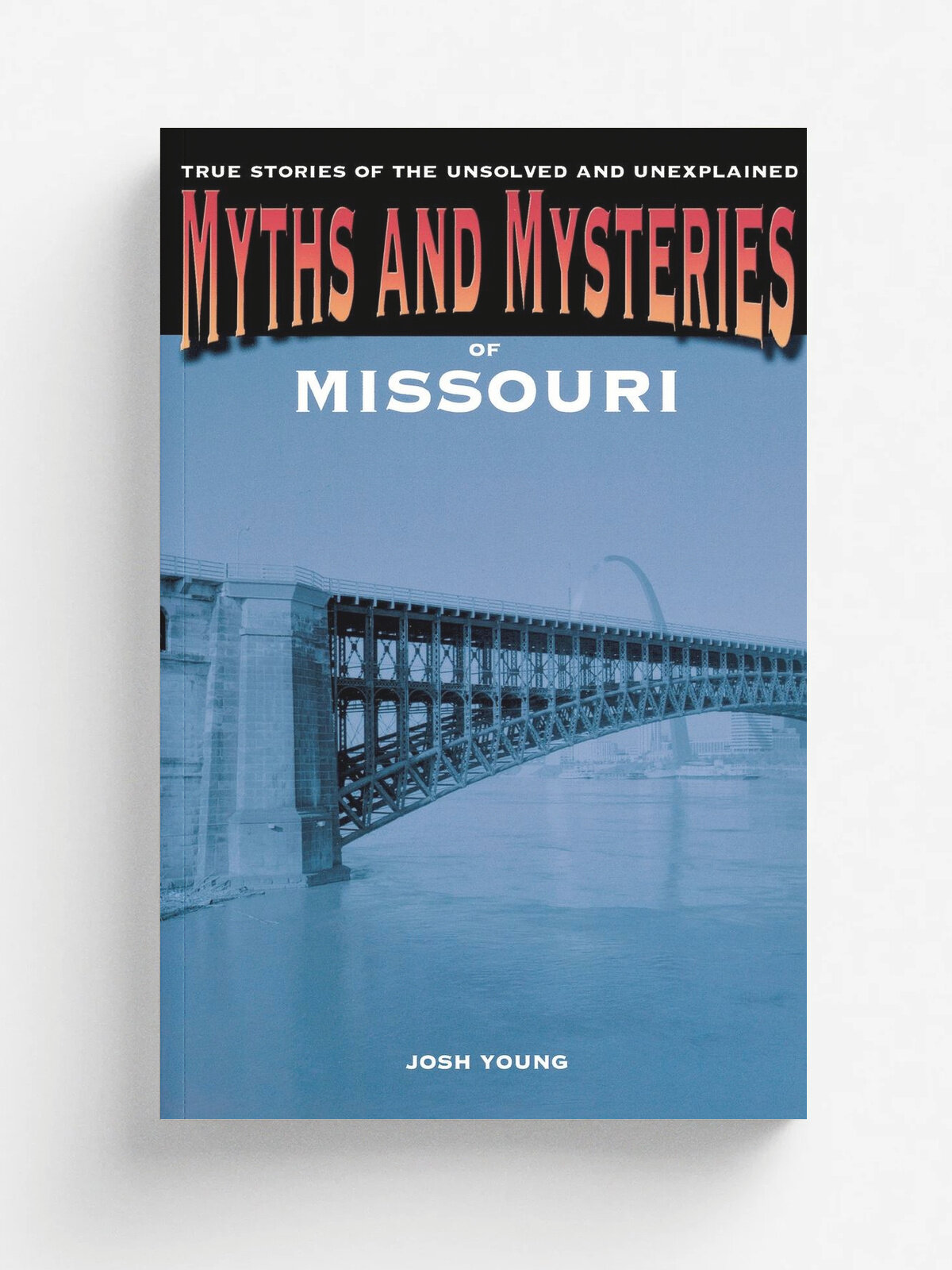 Myths and Mysteries of Missouri. True Stories of the Unsolved and Unexplained