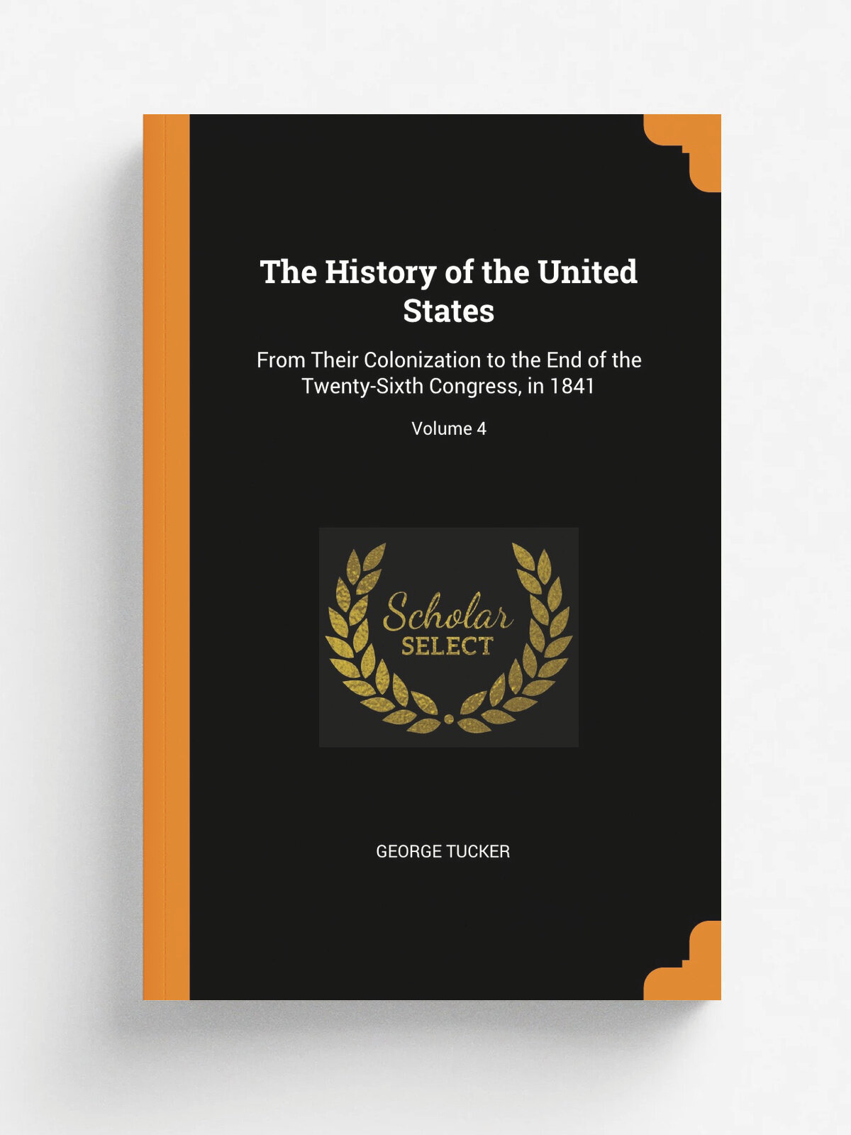 The History of the United States. From Their Colonization to the End of the Twenty-Sixth Congress, in 1841; Volume 4