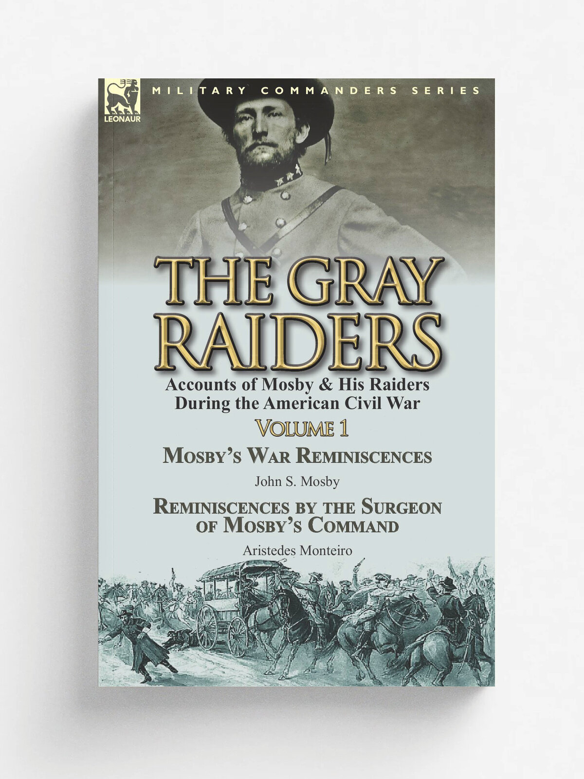The Gray Raiders-Volume 1. Accounts of Mosby & His Raiders During the American Civil War-Mosby's War Reminiscences by John S. Mosby & Reminiscenc