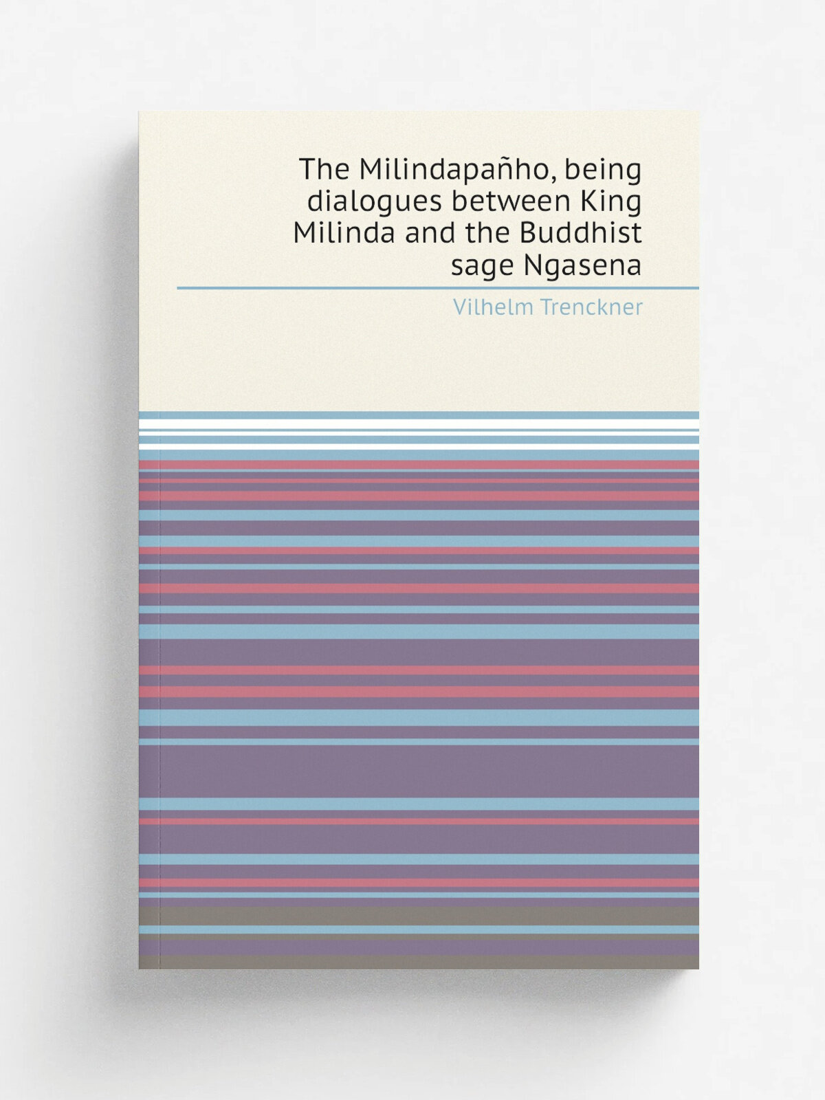 The Milindapa.ho, being dialogues between King Milinda and the Buddhist sage Ngasena