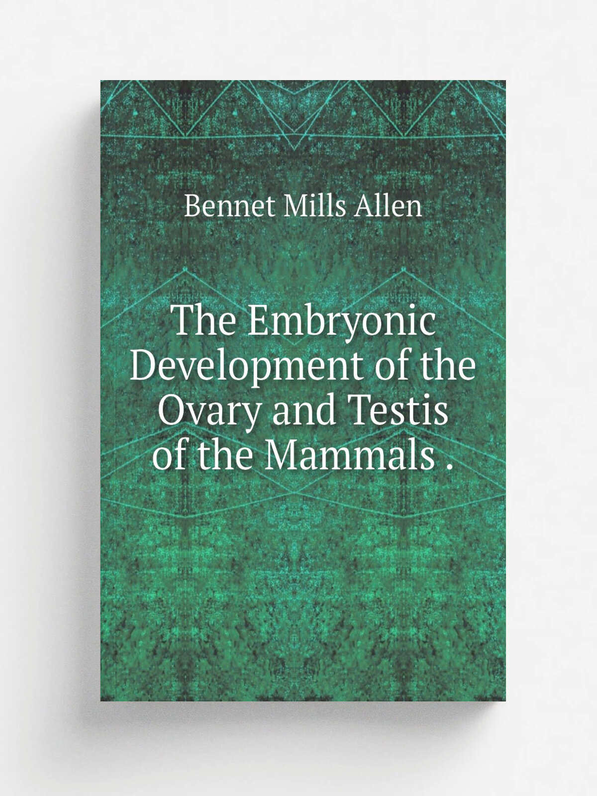 The Embryonic Development of the Ovary and Testis of the Mammals . | Bennet Mills Allen | Репринт