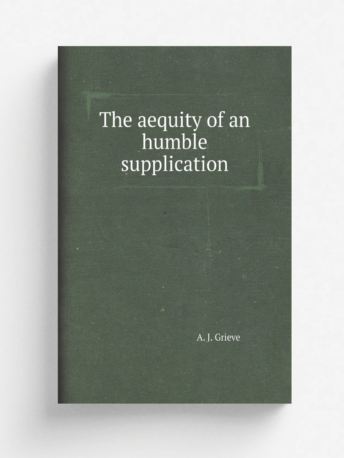 The aequity of an humble supplication | A. J. Grieve | Репринт