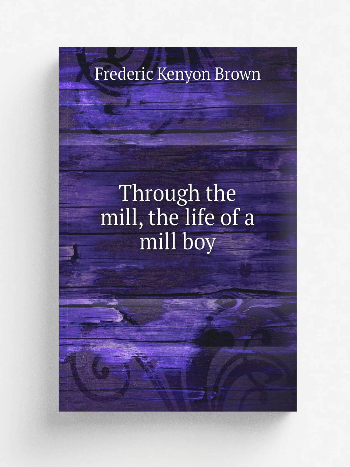 Through the mill, the life of a mill boy | Frederic Kenyon Brown | Boston, New York : Pilgrim Press | Репринт