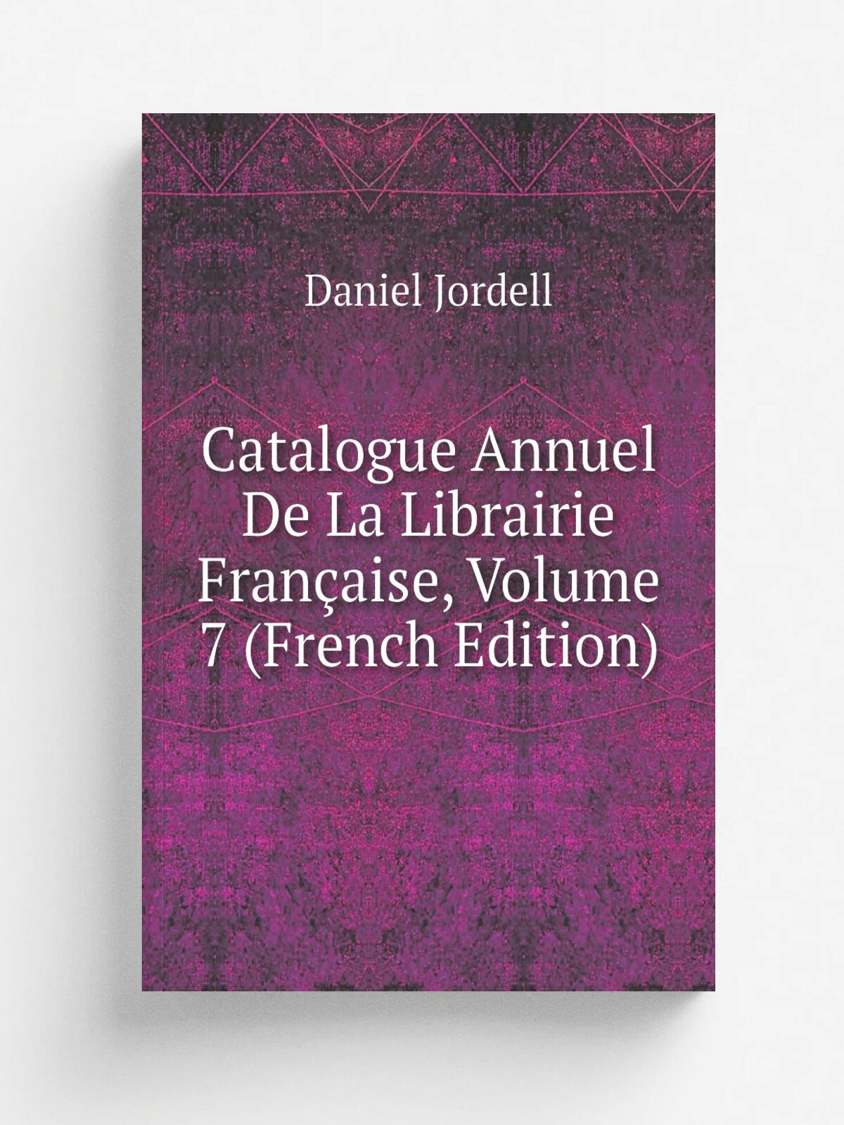 Catalogue Annuel De La Librairie Fran.aise, Volume 7 (French Edition) | Daniel Jordell | Репринт