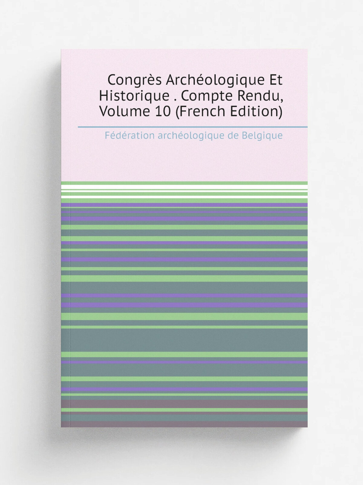 Congr.s Arch.ologique Et Historique . Compte Rendu, Volume 10 (French Edition) | F.d.ration arch.ologique de Belgique | Репринт