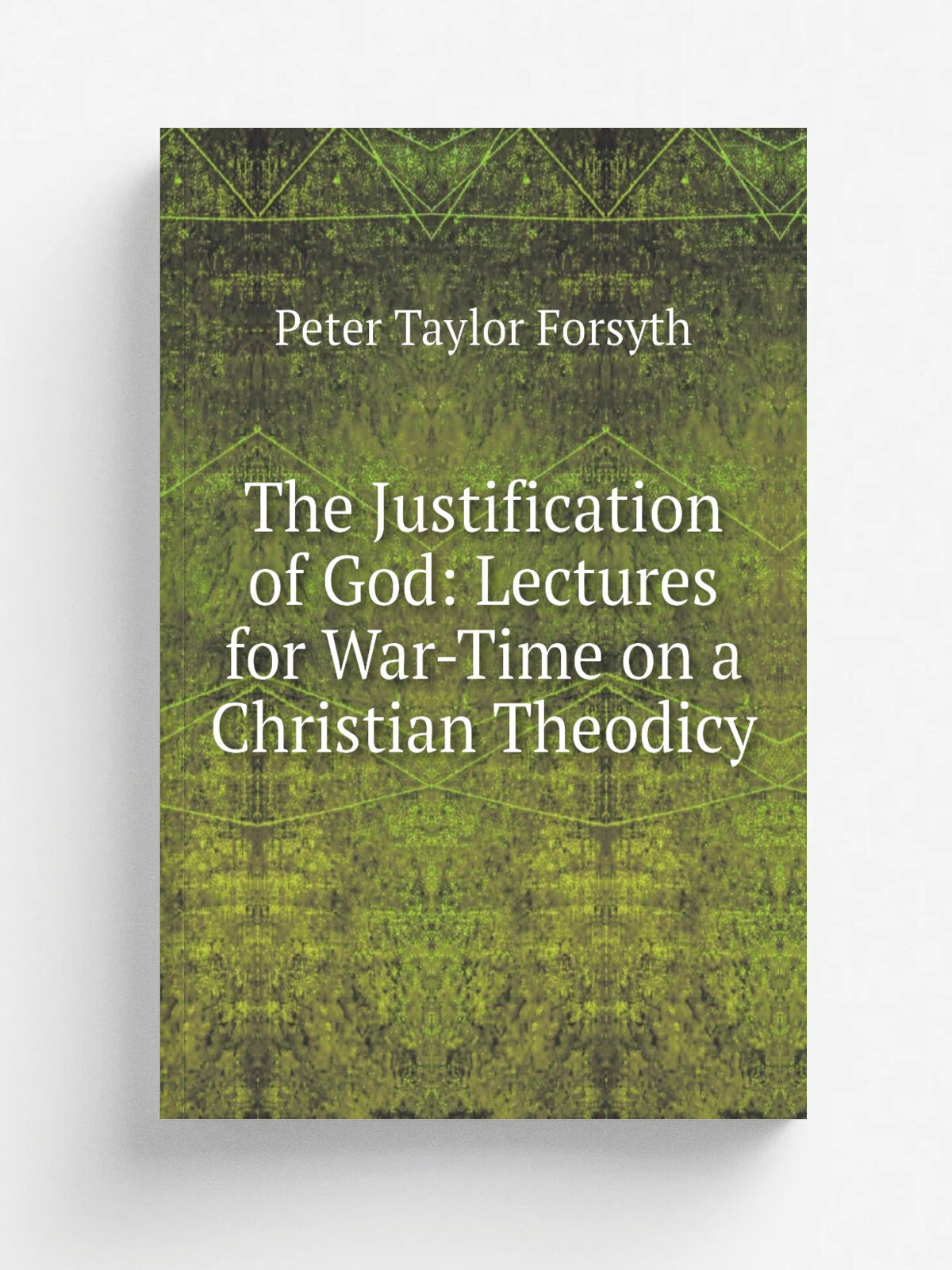 The Justification of God: Lectures for War-Time on a Christian Theodicy | Peter Taylor Forsyth | Репринт