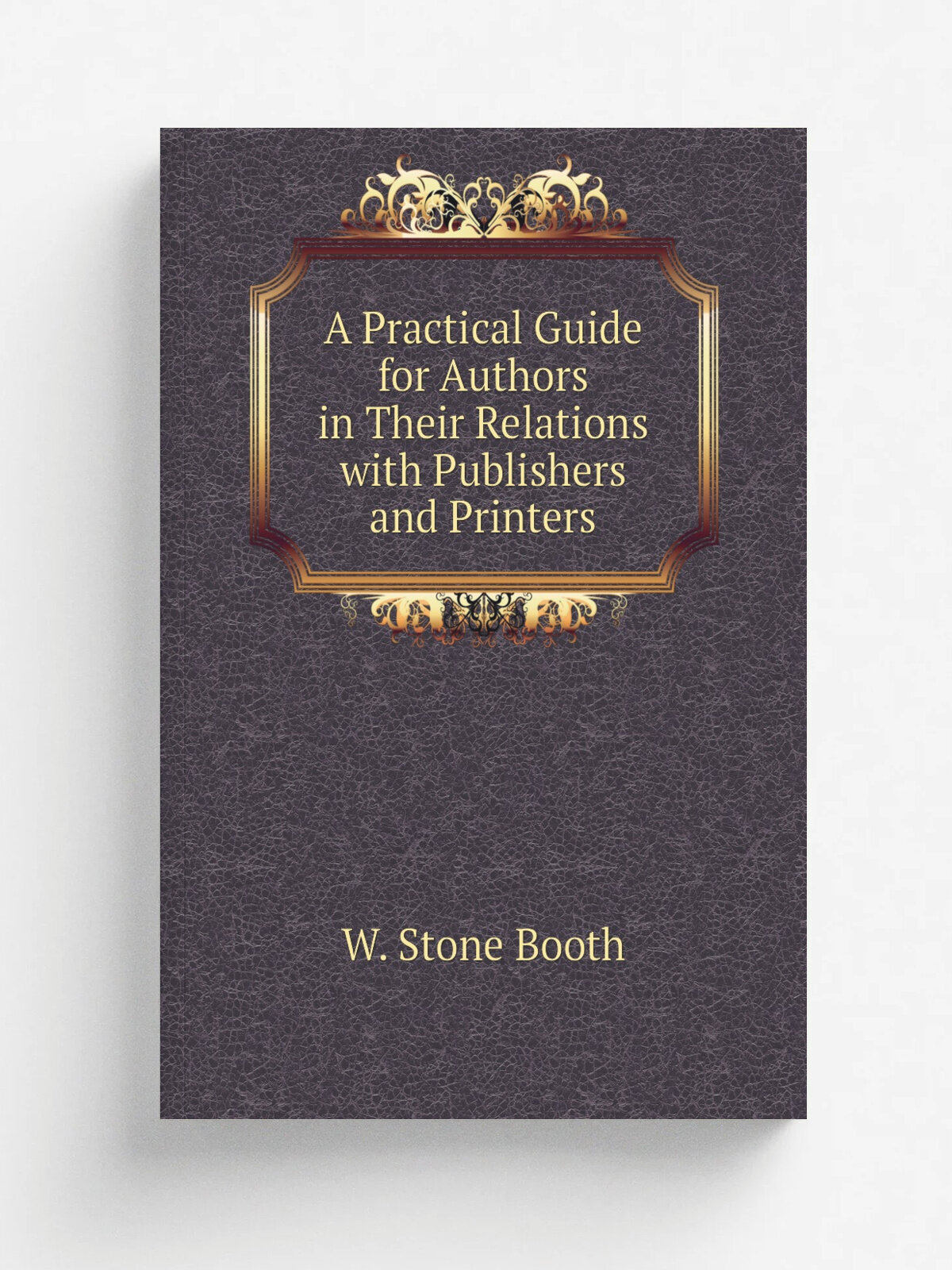 A Practical Guide for Authors in Their Relations with Publishers and Printers