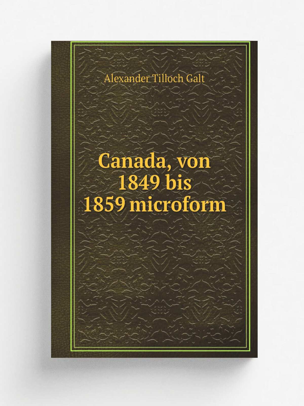 Canada, von 1849 bis 1859 microform | Alexander Tilloch Galt | 1860 | . Preston, Ont? : s.n. | Репринт