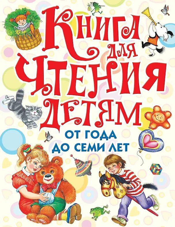 Книга для чтения детям от года до семи лет: стихи, рассказы, сказки, песенки (С. Маршак, А. Барто, Л. Толстой, К. Ушинский и др.)