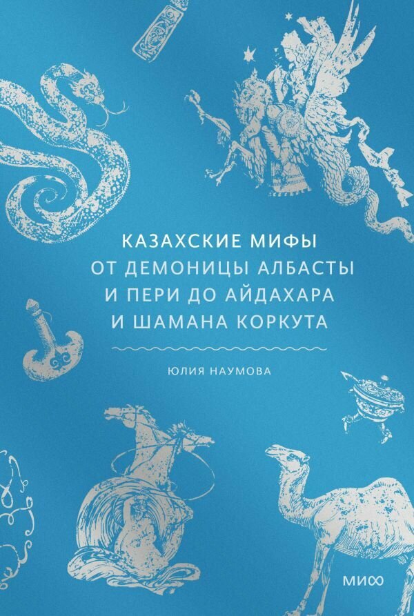 Сборник мифов Миф Казахские мифы. От демоницы Албасты и пери до айдахара и шамана Коркута, Юлия Наумова 2025 г.