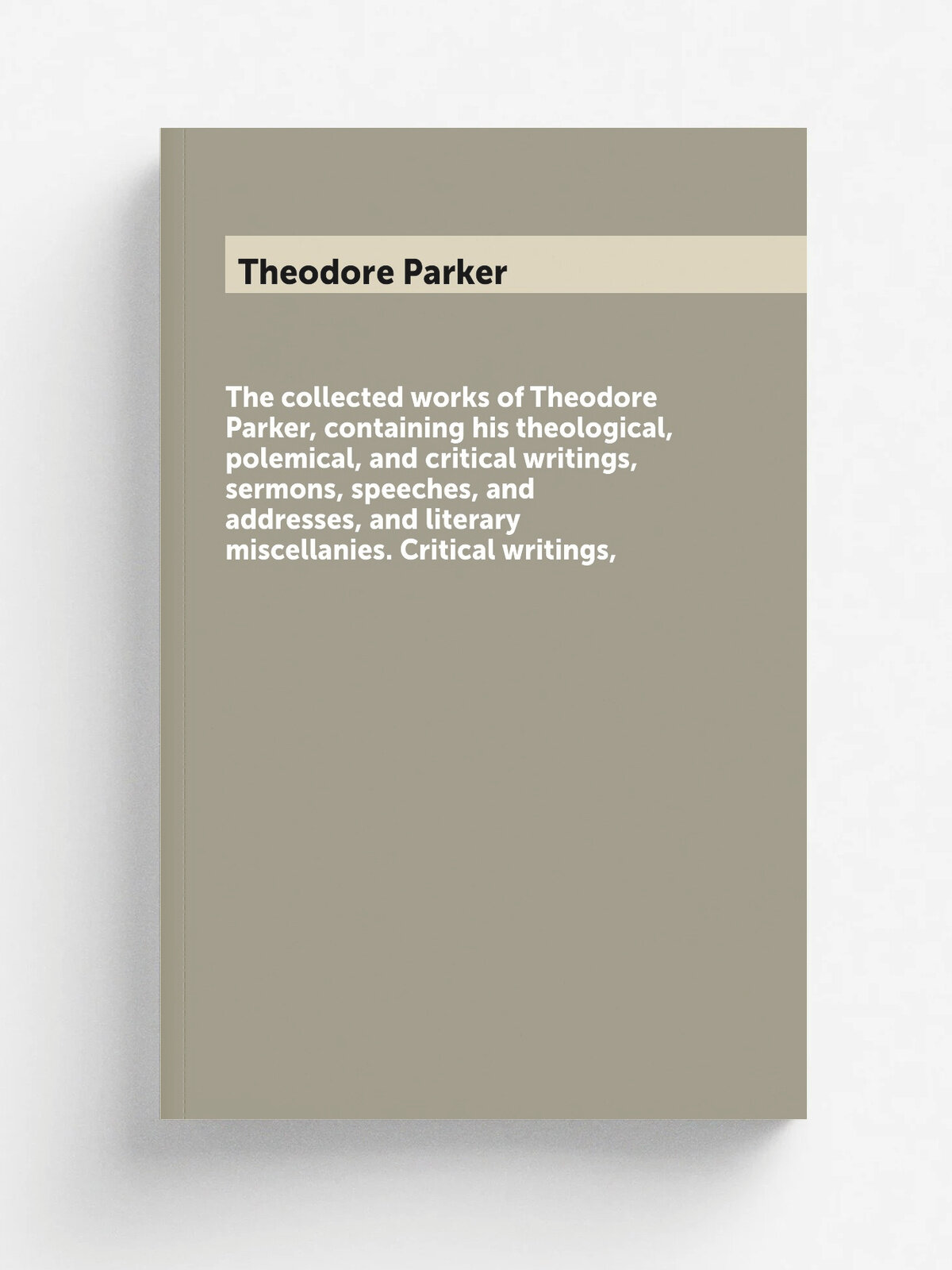 "The collected works of Theodore Parker, containing his theological, polemical, and critical writings, sermons, speeches, and addresses, and literary…