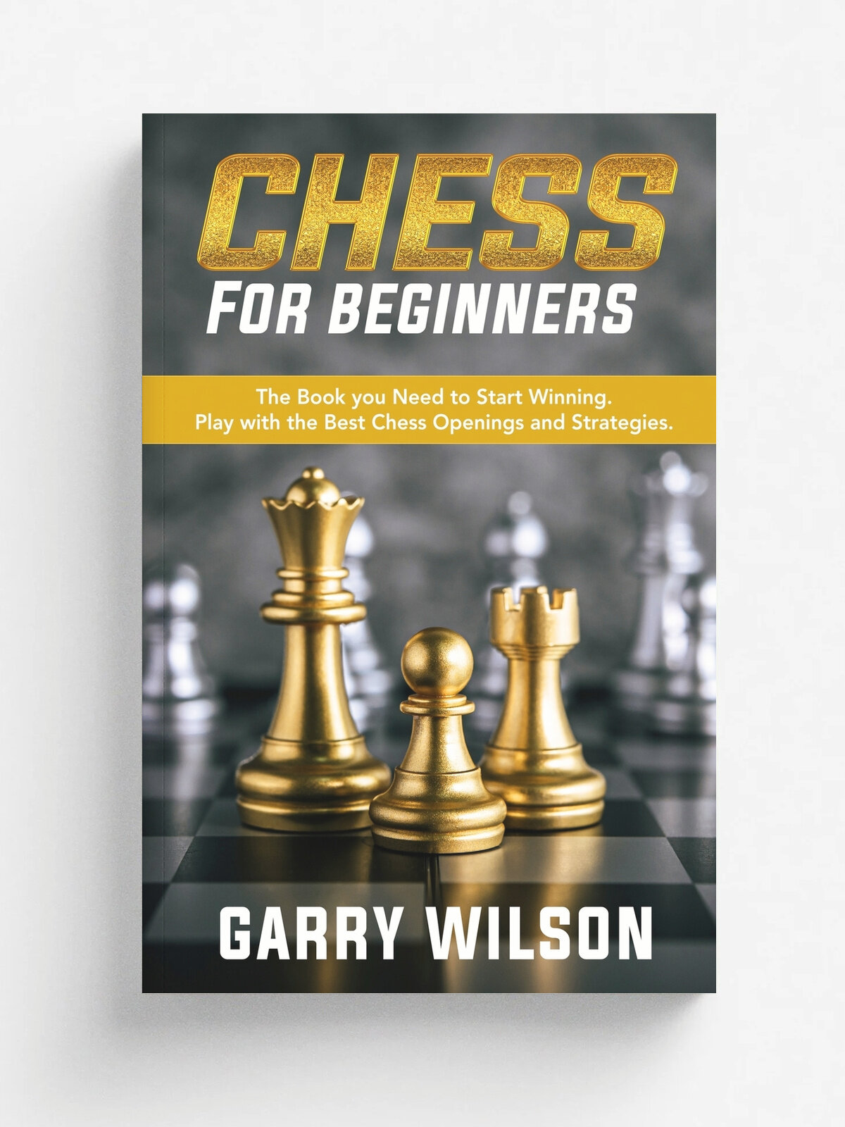 Chess For Beginners. The Book you Need to Start Winning. Play with the Best Chess Openings and Strategies.