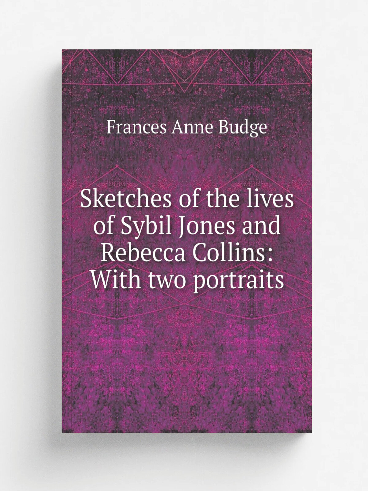 Sketches of the lives of Sybil Jones and Rebecca Collins: With two portraits