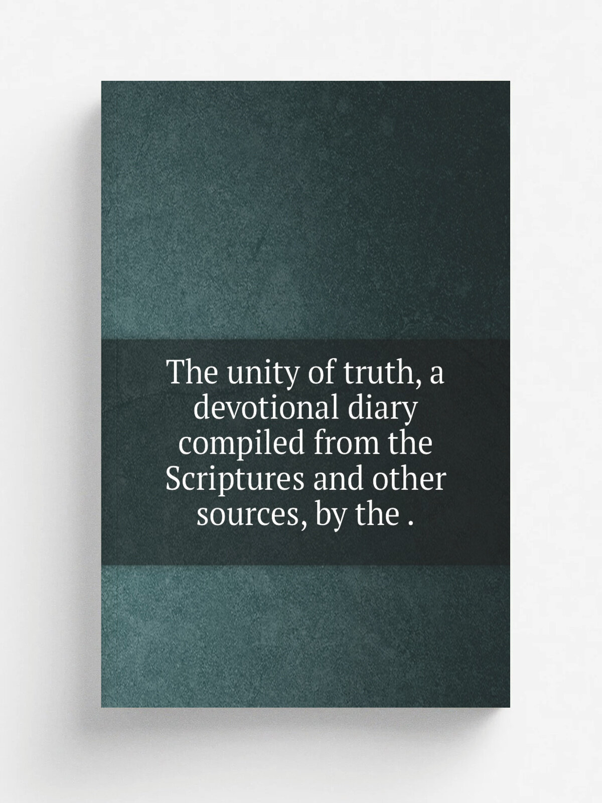 The unity of truth, a devotional diary compiled from the Scriptures and other sources, by the .
