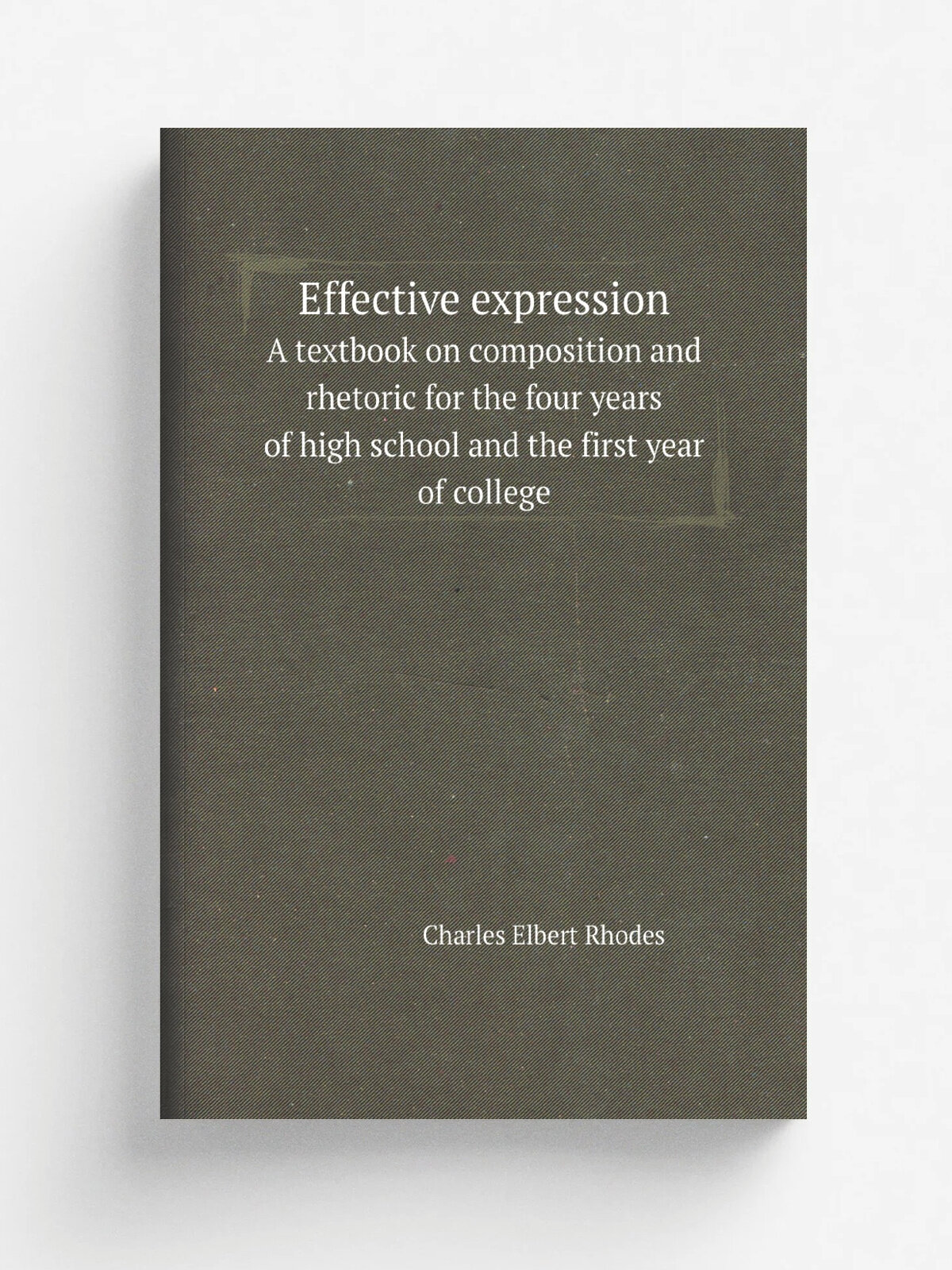 Effective expression. A textbook on composition and rhetoric for the four years of high school and the first year of college