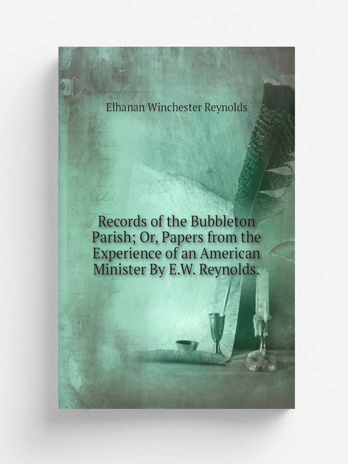 Records of the Bubbleton Parish; Or, Papers from the Experience of an American Minister By E.W. Reynolds.