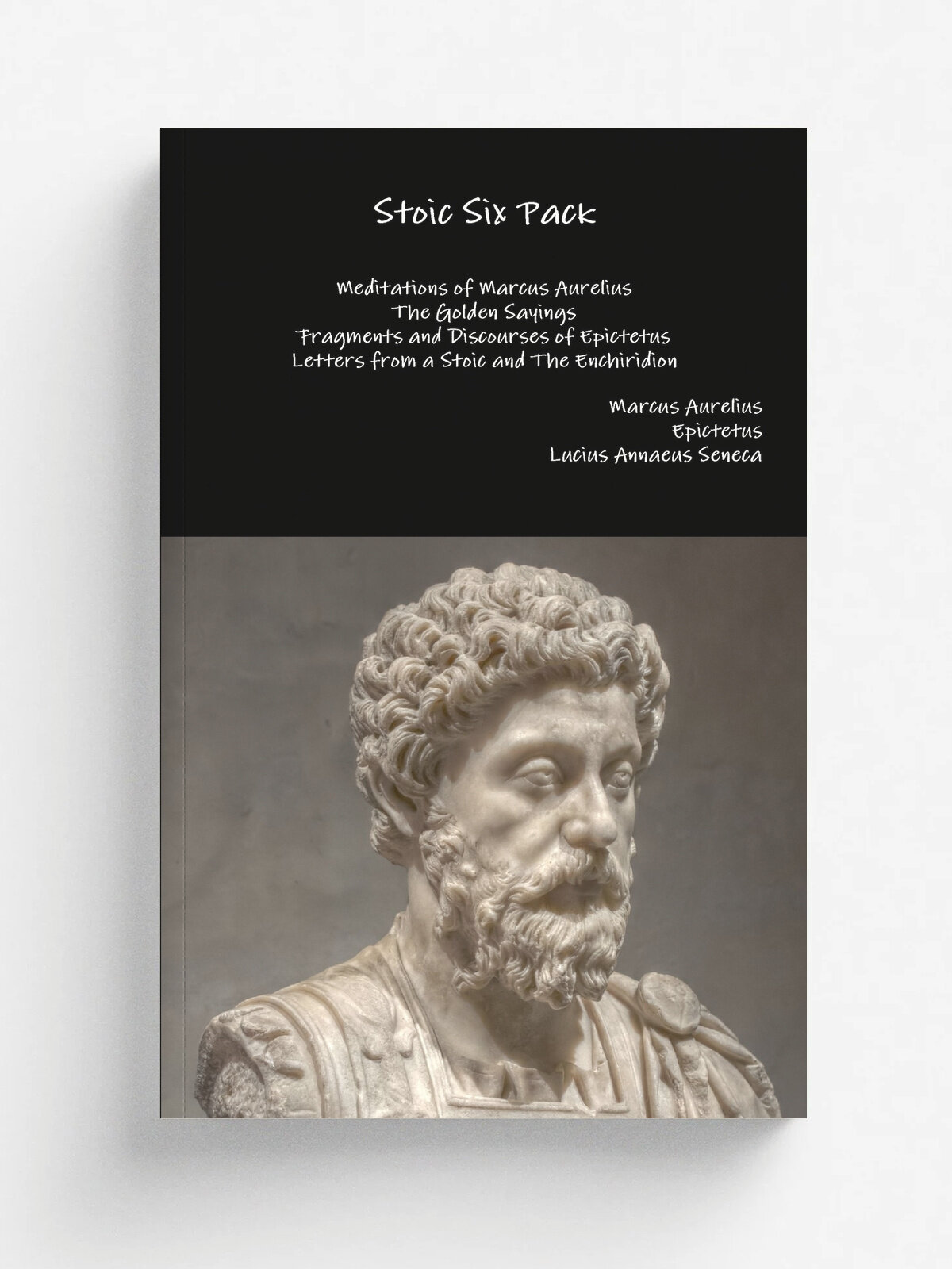 Stoic Six Pack. Meditations of Marcus Aurelius The Golden Sayings Fragments and Discourses of Epictetus Letters from a Stoic and The Enchiridion