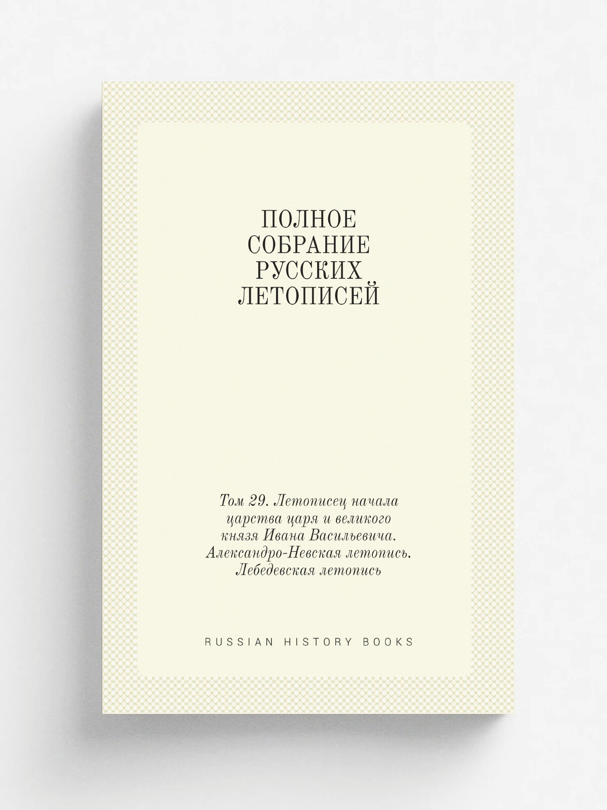 Полное собрание русских летописей. Том 29. Летописец начала царства царя и великого князя Ивана Васильевича. Александро-Невская летопись. Лебедевская…