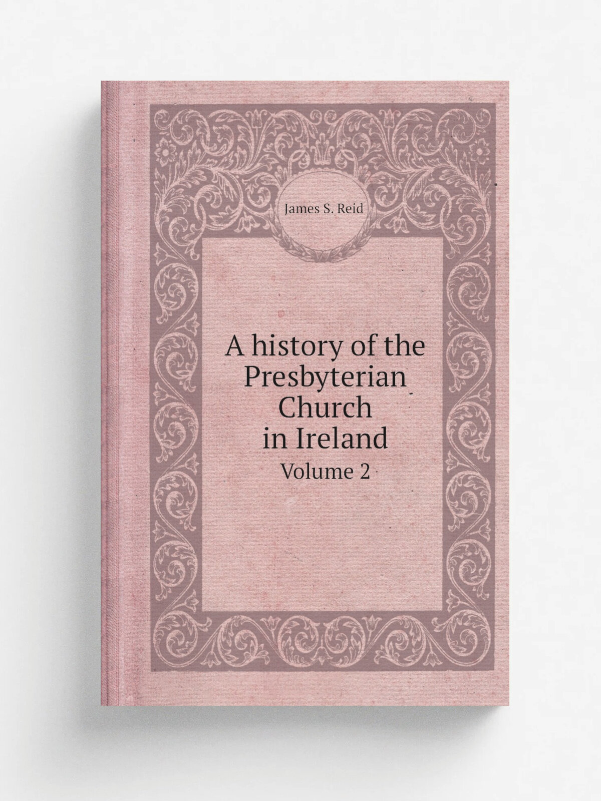 A history of the Presbyterian Church in Ireland. Volume 2