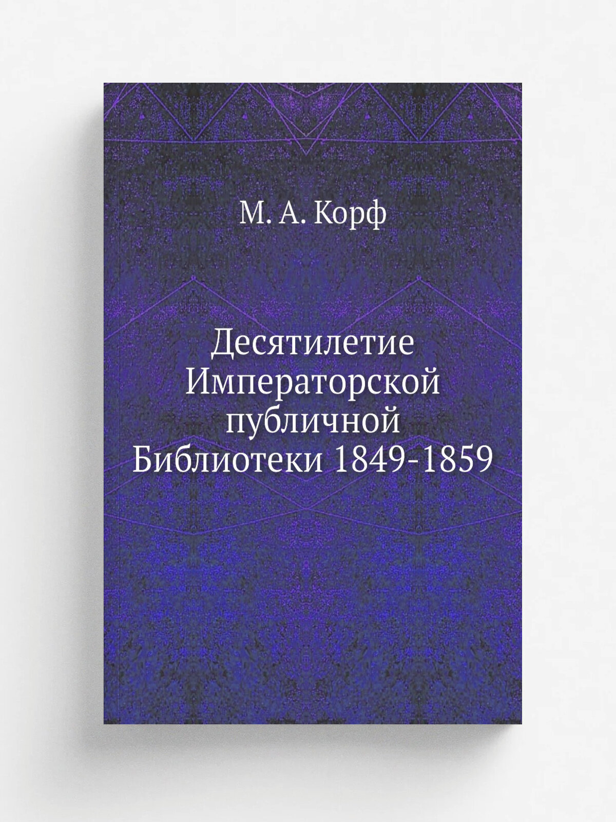 Десятилетие Императорской публичной Библиотеки 1849-1859 | М. А. Корф | Репринт