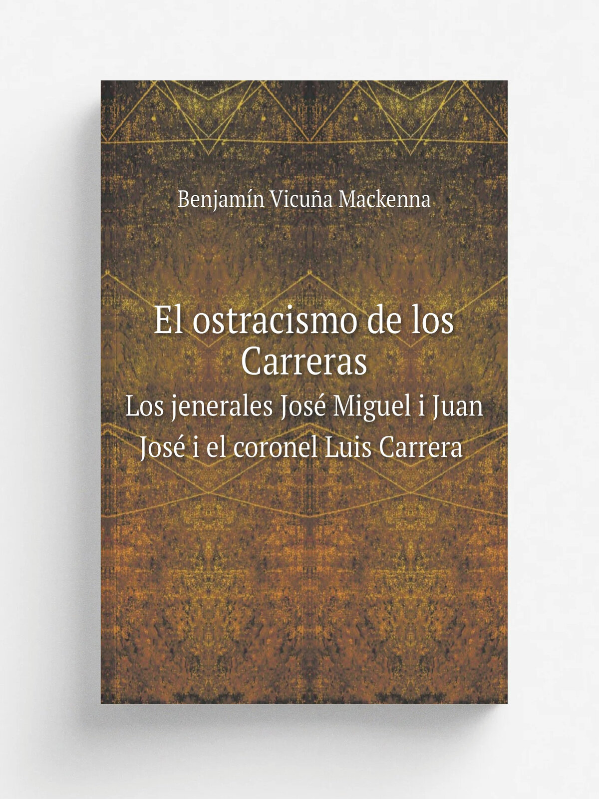 El ostracismo de los Carreras. Los jenerales Jos. Miguel i Juan Jos. i el coronel Luis Carrera