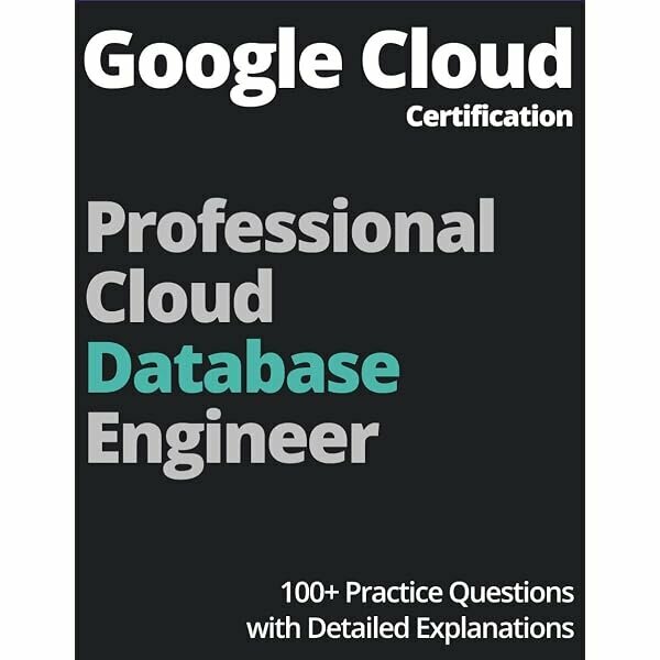 Google Cloud Professional Cloud Database Engineer: Practice Test Collection with Predicted Questions: 100+ Practice Questions with Detailed Explanations，Reprinted paperback book