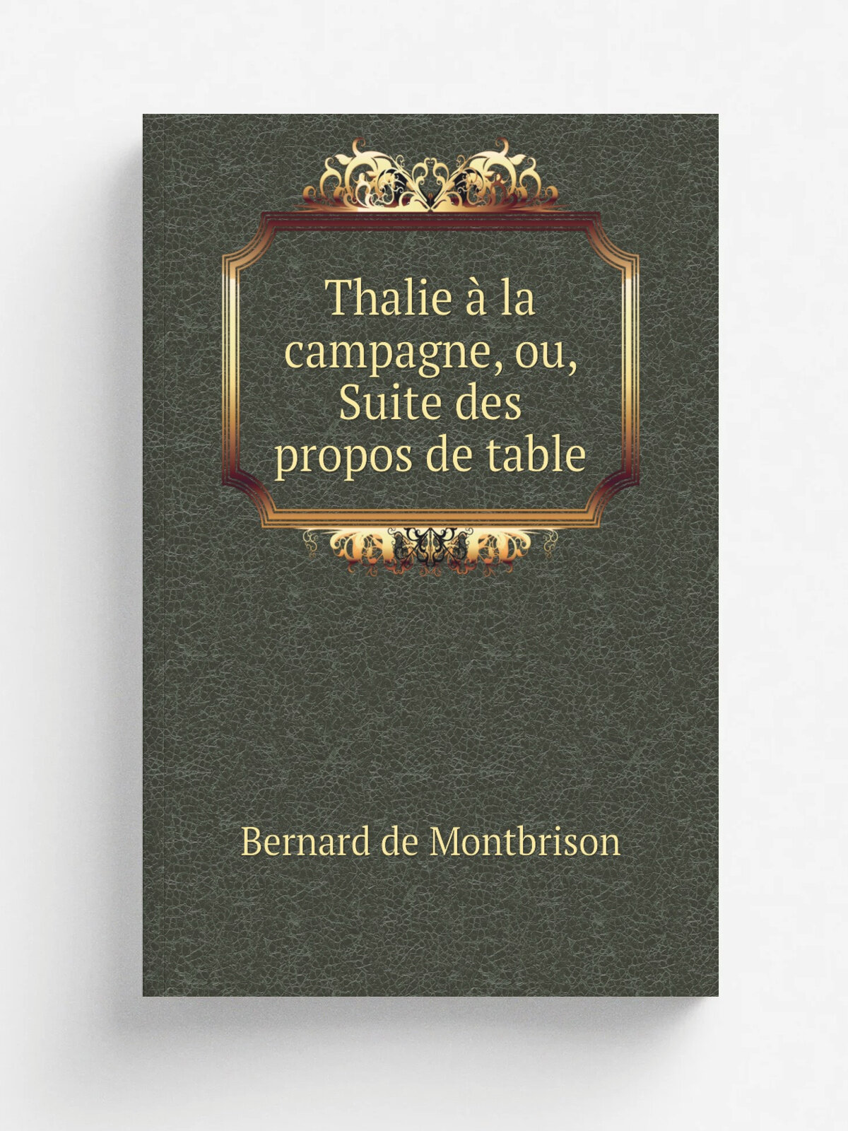 Thalie . la campagne, ou, Suite des propos de table | Bernard de Montbrison | 1805 | A Montpellier : De l'impr. d'A. Ricard | Репринт