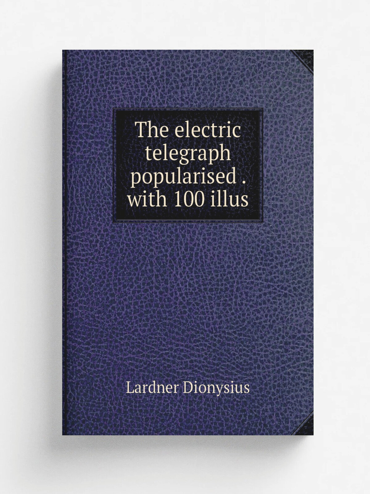 The electric telegraph popularised . with 100 illus | Lardner Dionysius | Репринт