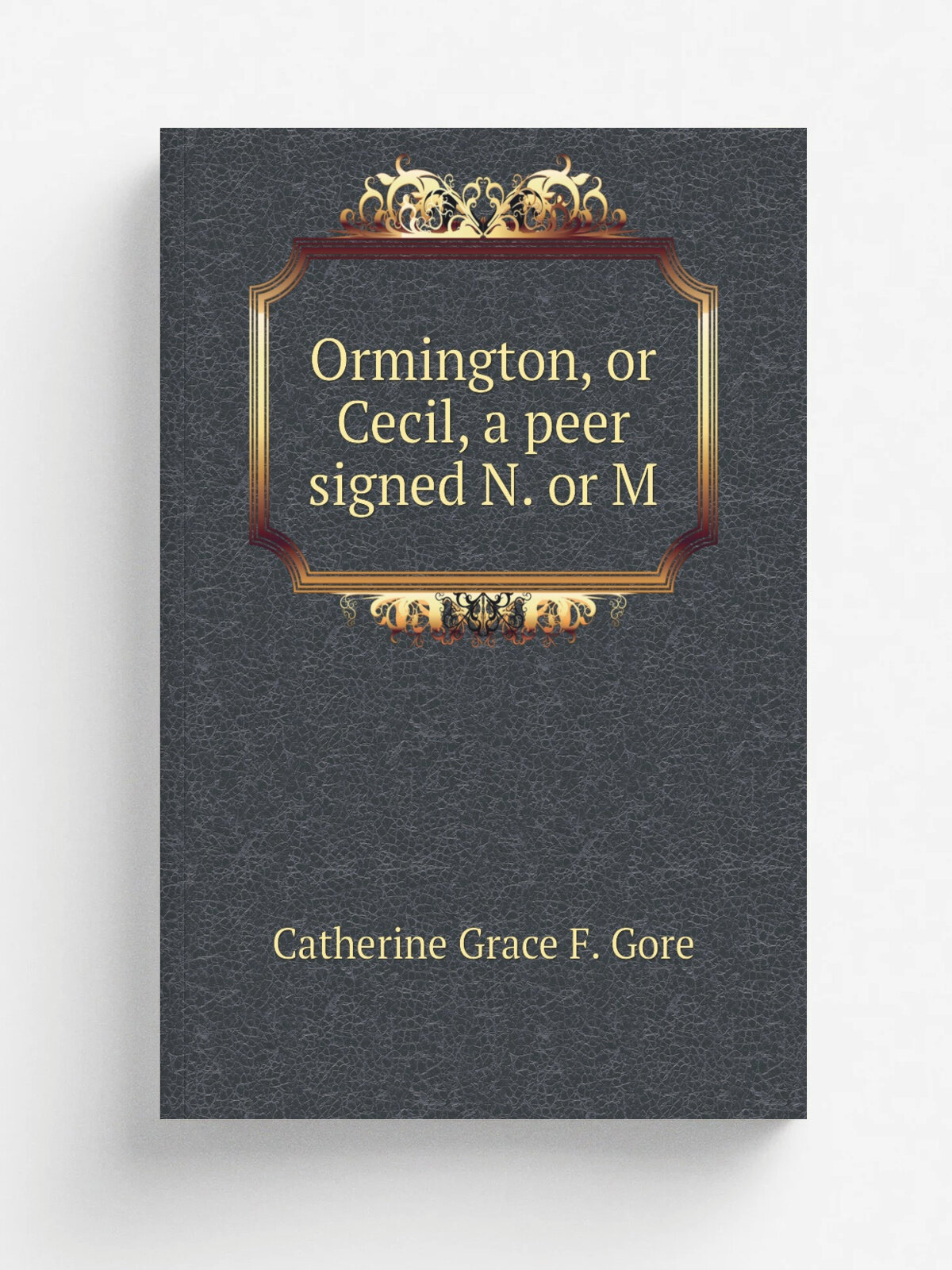 Ormington, or Cecil, a peer signed N. or M | Catherine Grace F. Gore | 1842 | Репринт