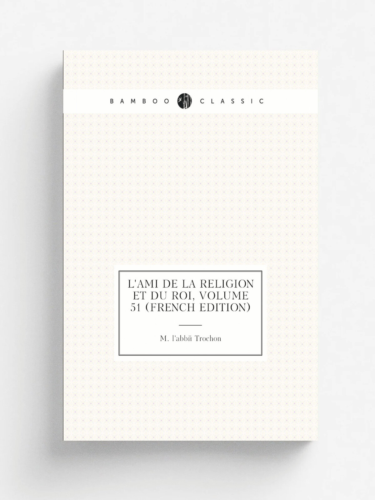 L'ami De La Religion Et Du Roi, Volume 51 (French Edition) | M. l'abb. Trochon | Репринт