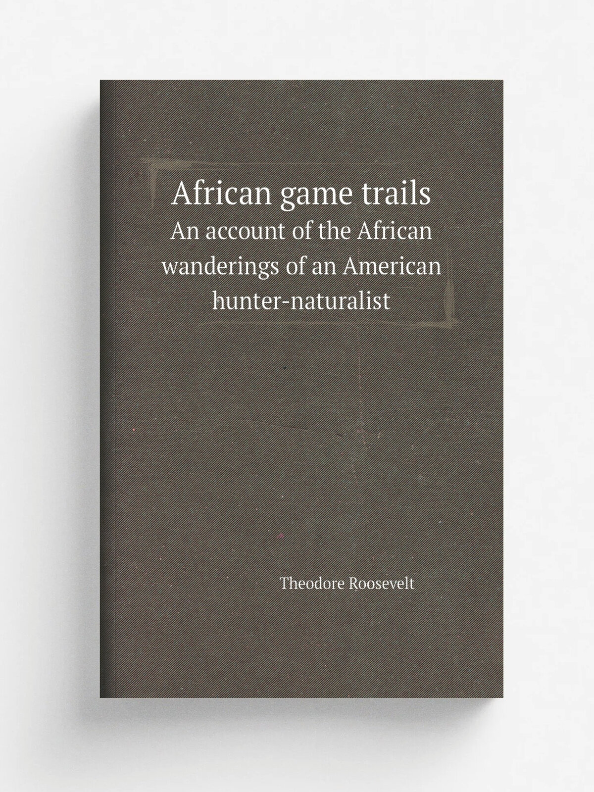 African game trails. An account of the African wanderings of an American hunter-naturalist