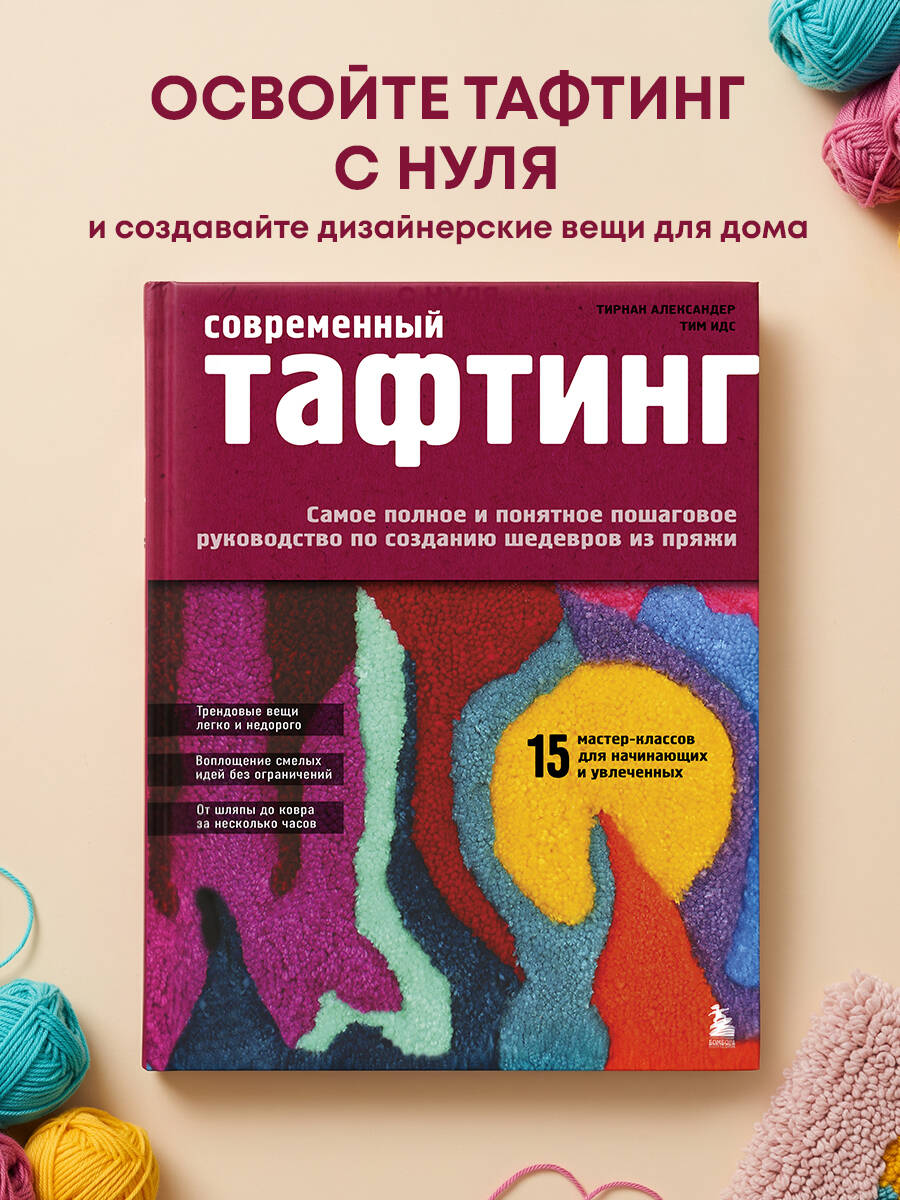 Александер Т, Идс Т. Современный тафтинг. Самое полное и понятное пошаговое руководство по созданию шедевров из пряжи