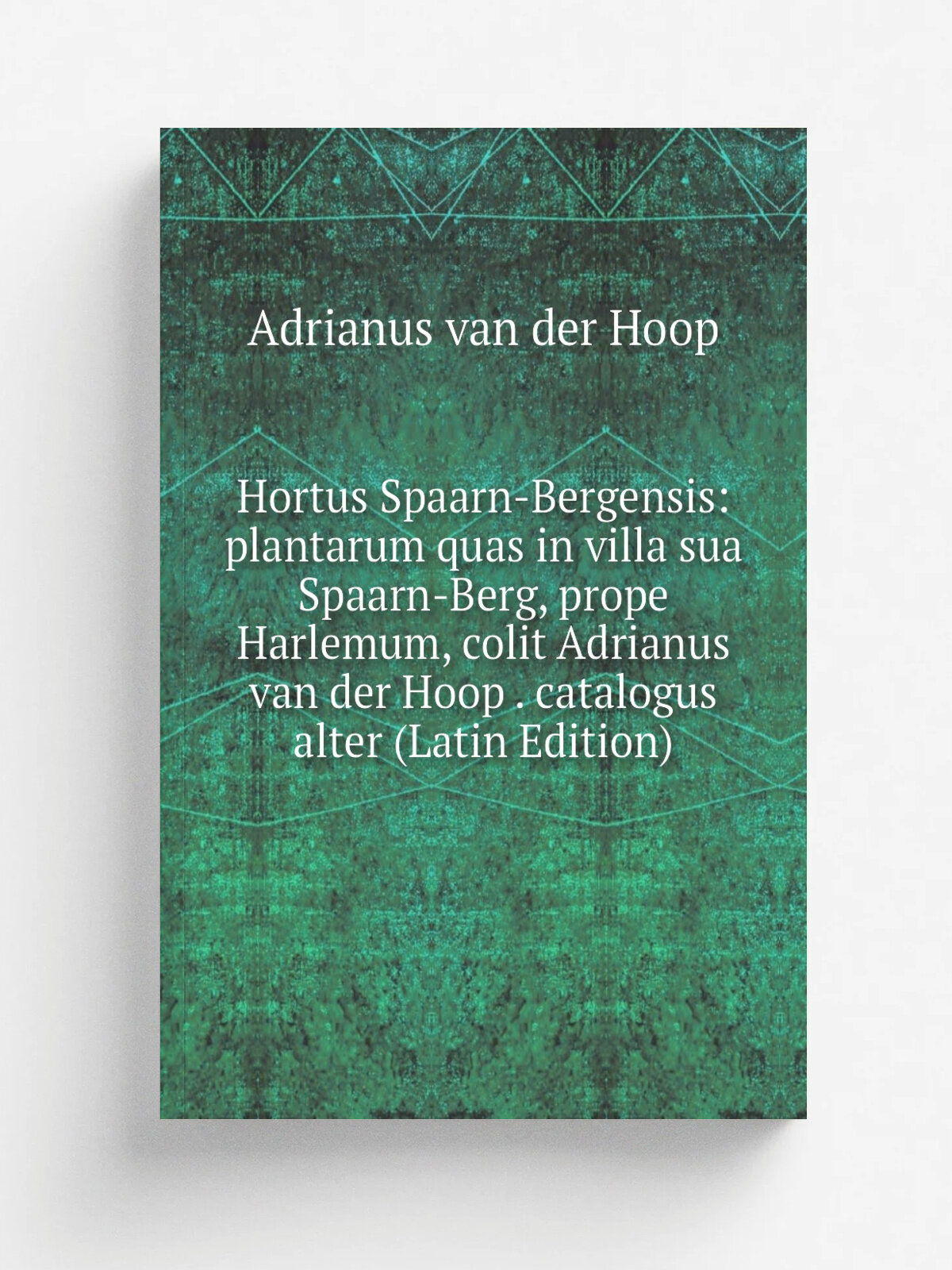 Hortus Spaarn-Bergensis: plantarum quas in villa sua Spaarn-Berg, prope Harlemum, colit Adrianus van der Hoop . catalogus alter (Latin Edition) | Adr…