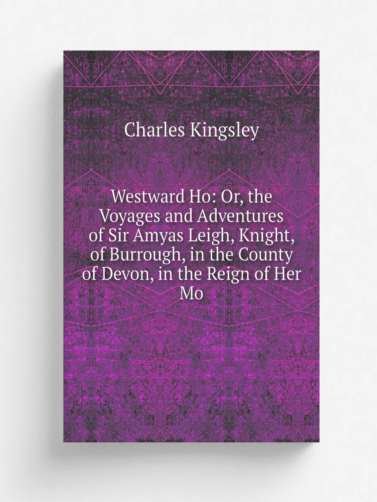 Westward Ho: Or, the Voyages and Adventures of Sir Amyas Leigh, Knight, of Burrough, in the County of Devon, in the Reign of Her Mo