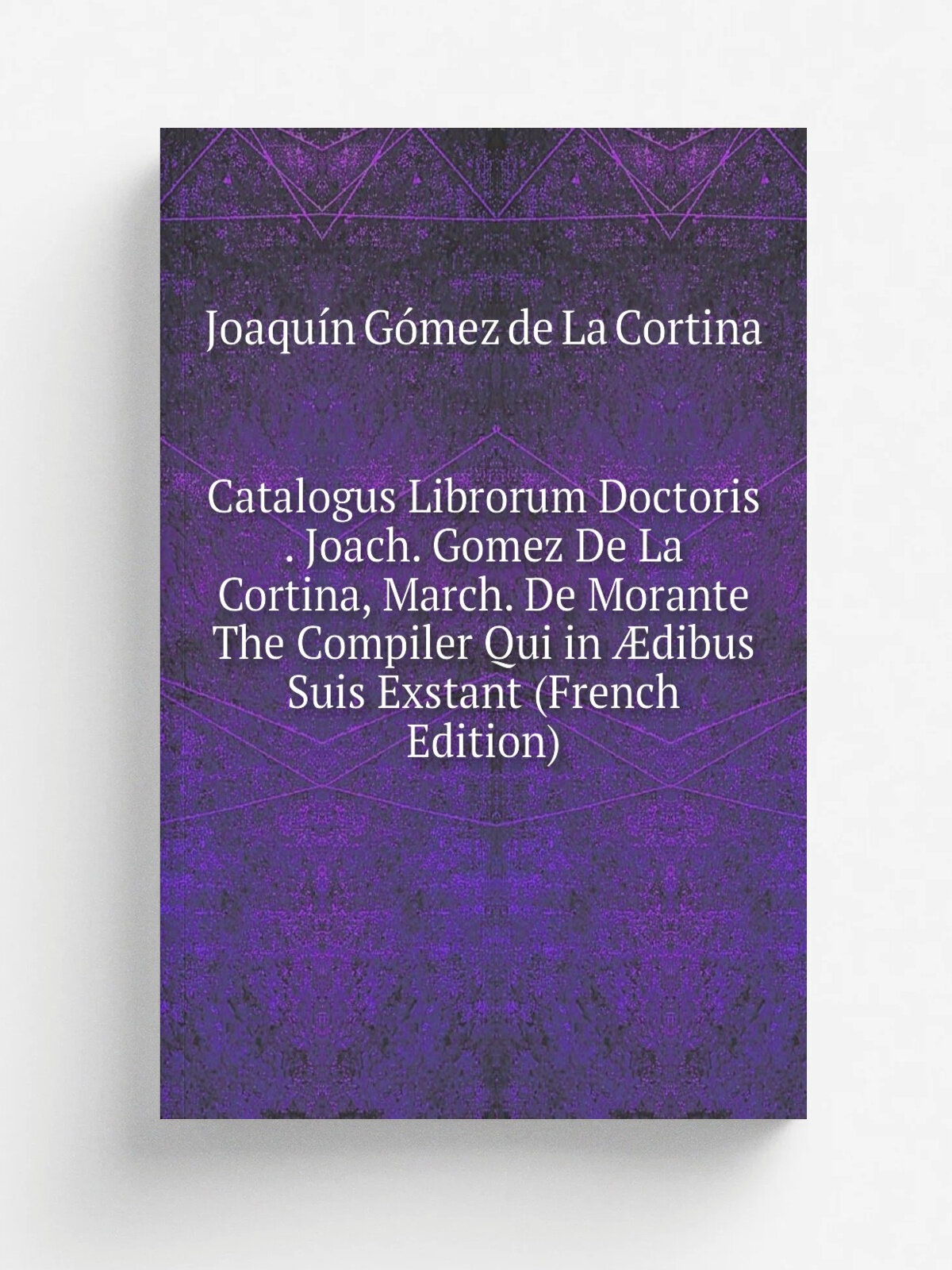Catalogus Librorum Doctoris . Joach. Gomez De La Cortina, March. De Morante The Compiler Qui in . dibus Suis Exstant (French Edition) | Joaqu.n G.mez …
