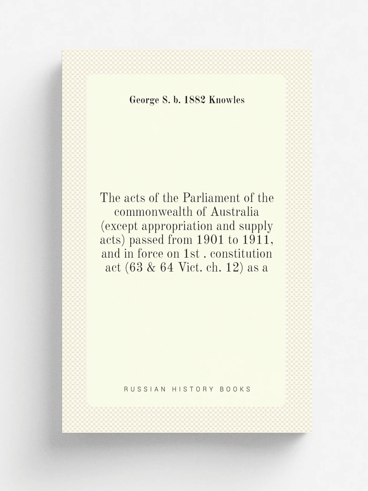The acts of the Parliament of the commonwealth of Australia (except appropriation and supply acts) passed from 1901 to 1911, and in force on 1st . co…