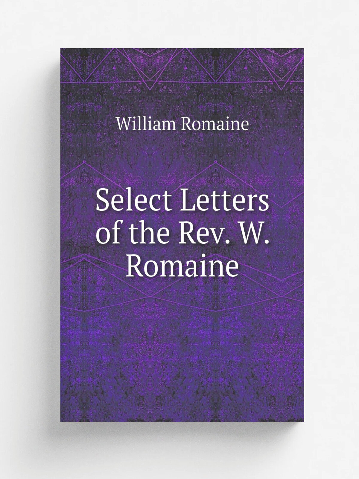 Select Letters of the Rev. W. Romaine | William Romaine | 1830 | W. Collins | Репринт