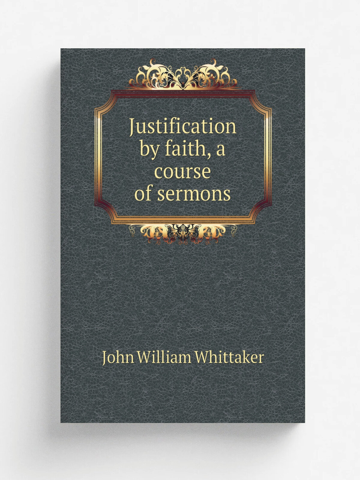 Justification by faith, a course of sermons | John William Whittaker | 1825 | Репринт