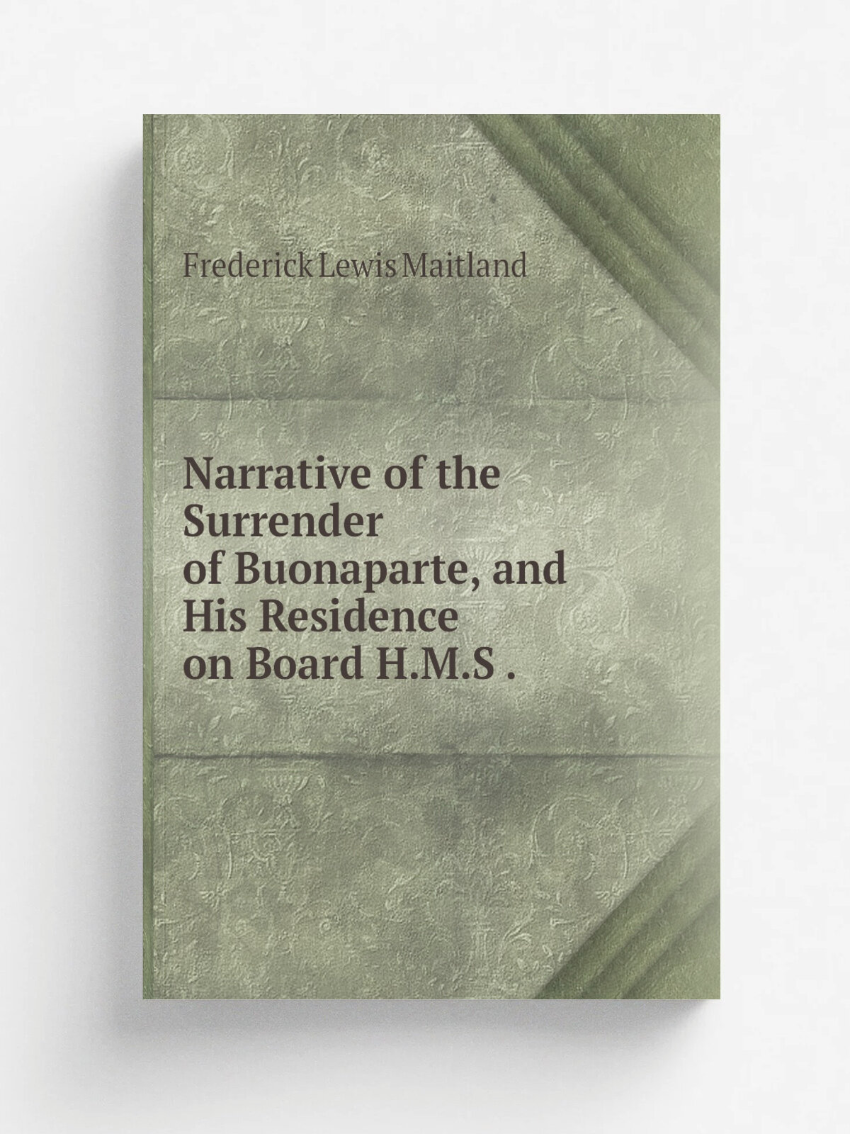 Narrative of the Surrender of Buonaparte, and His Residence on Board H.M.S . | Frederick Lewis Maitland | 1826 | Wells and Lilly | Репринт
