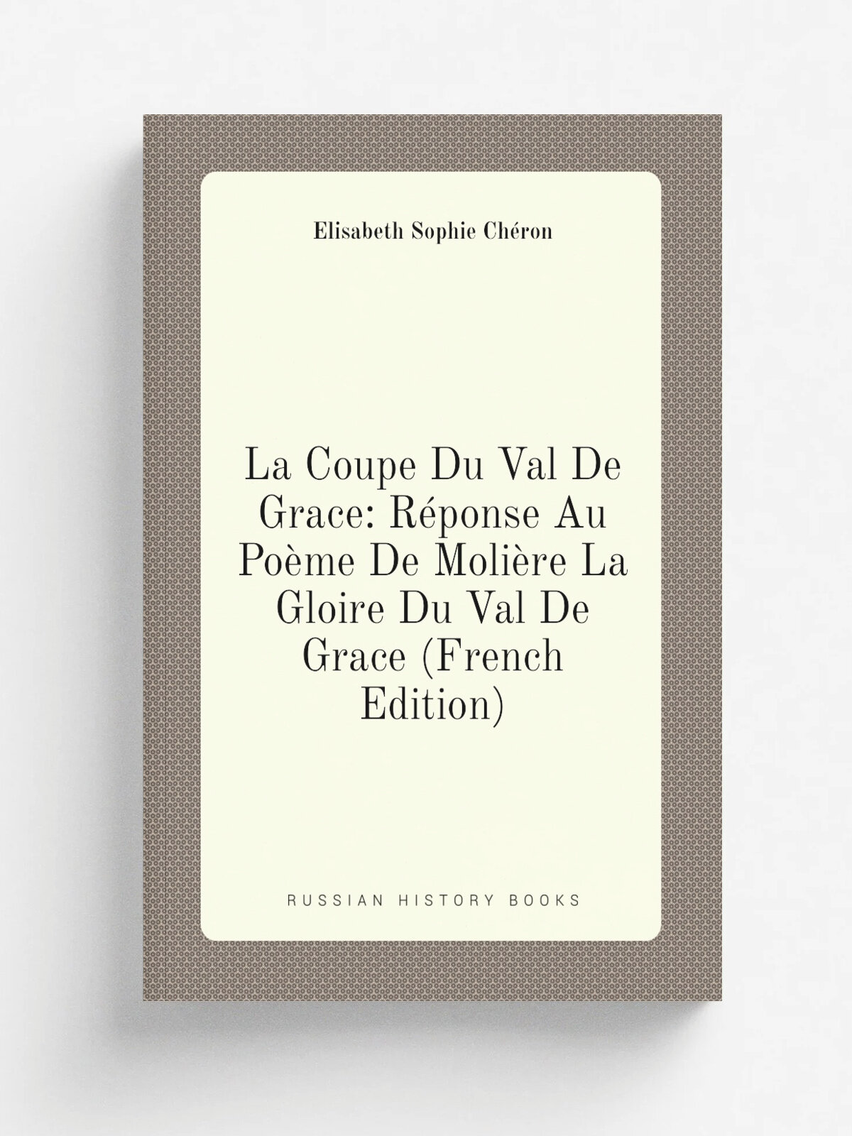 La Coupe Du Val De Grace: R.ponse Au Po.me De Moli.re La Gloire Du Val De Grace (French Edition) | Elisabeth Sophie Ch.ron | Репринт