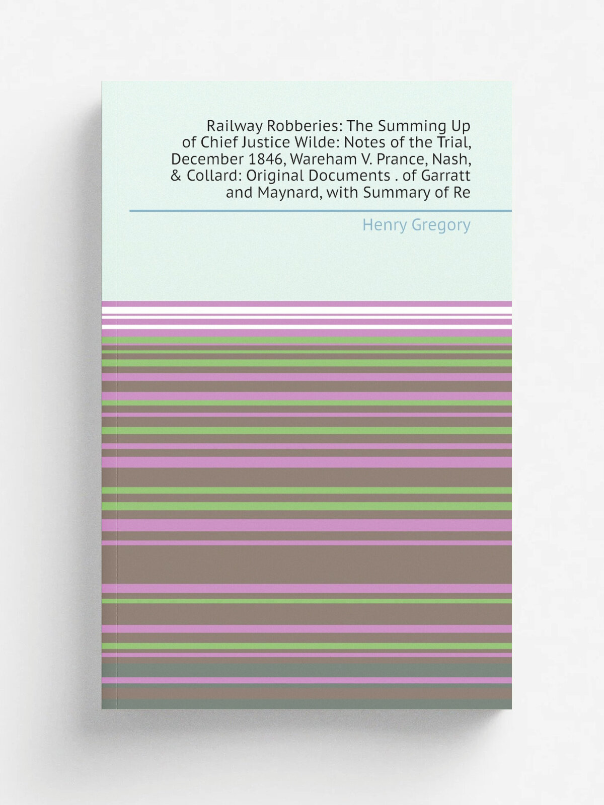 "Railway Robberies: The Summing Up of Chief Justice Wilde: Notes of the Trial, December 1846, Wareham V. Prance, Nash, & Collard: Original Documents …