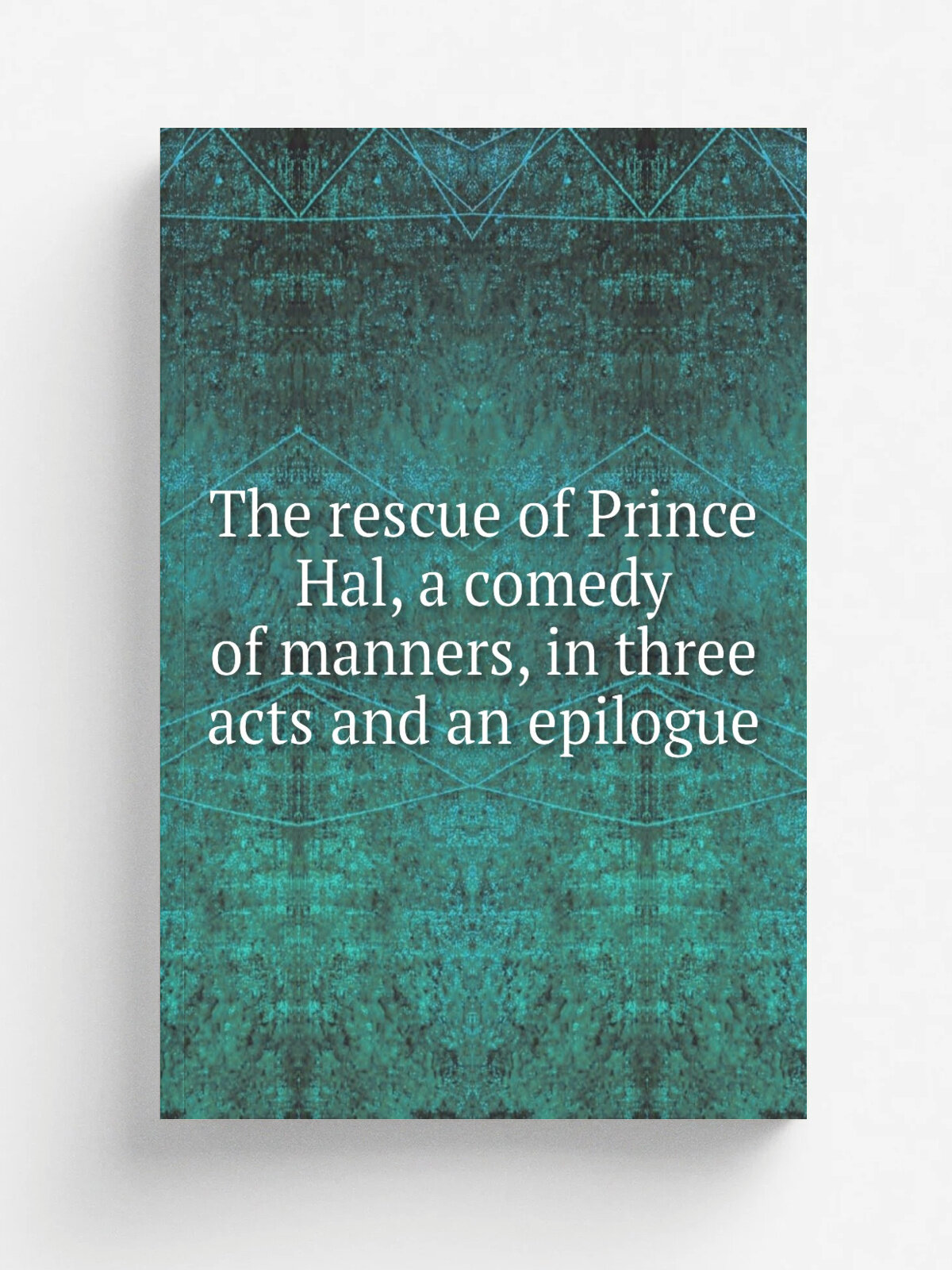 The rescue of Prince Hal, a comedy of manners, in three acts and an epilogue
