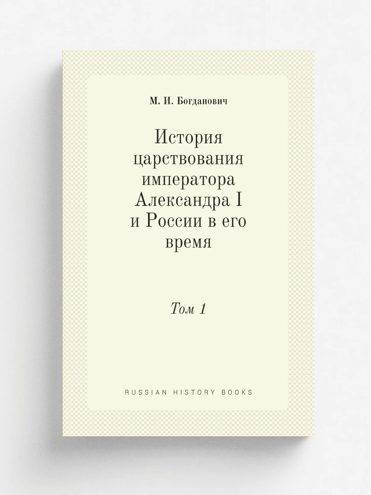 История царствования императора Александра I и России в его время. Том 1